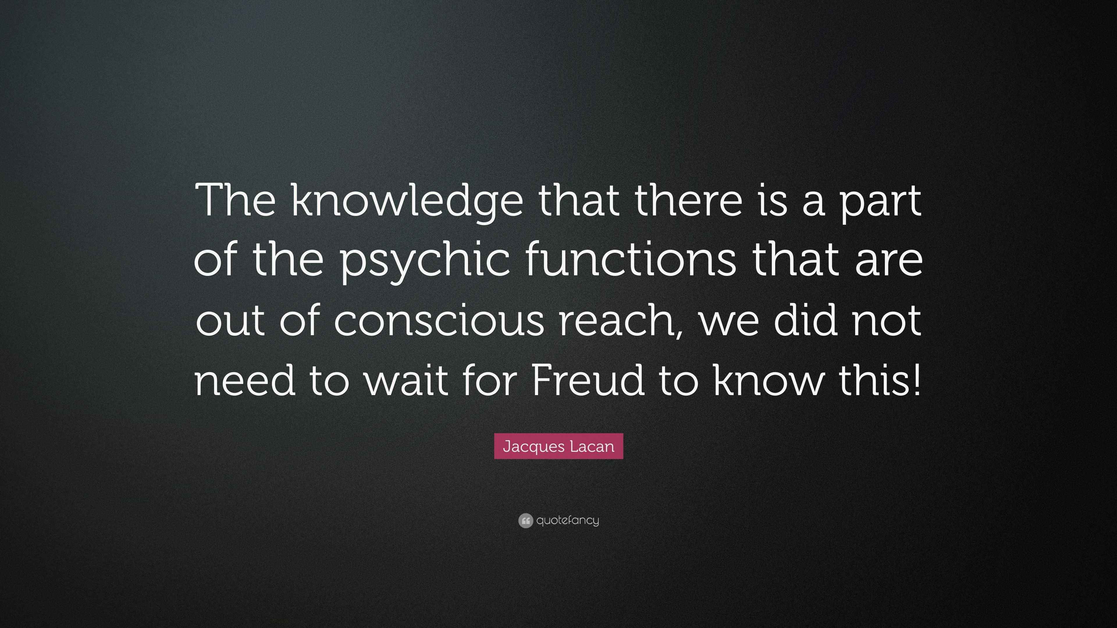 Jacques Lacan Quote: “The knowledge that there is a part of the psychic ...