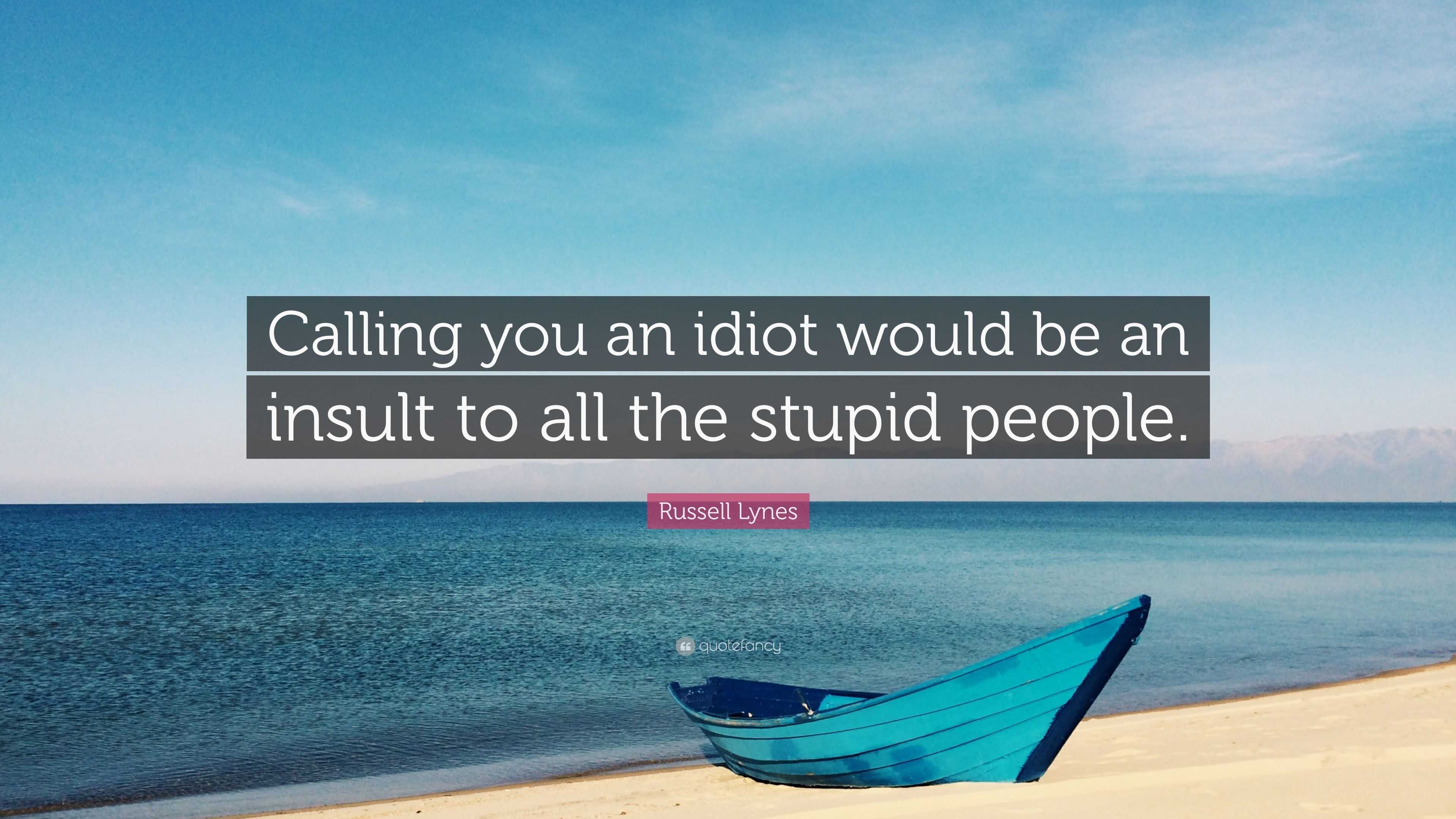 Russell Lynes Quote: “Calling you an idiot would be an insult to all ...