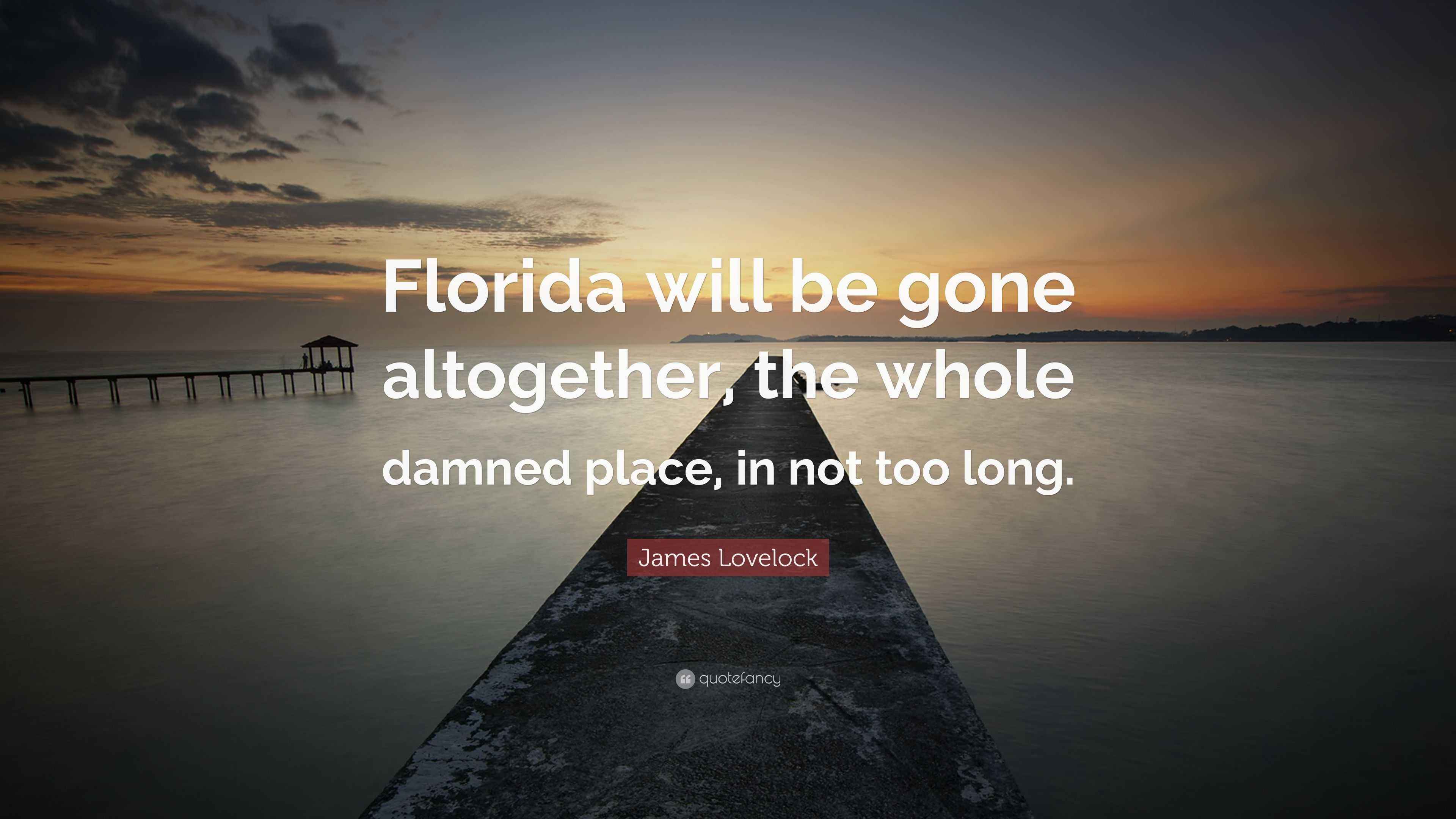 James Lovelock Quote: “Florida will be gone altogether, the whole ...