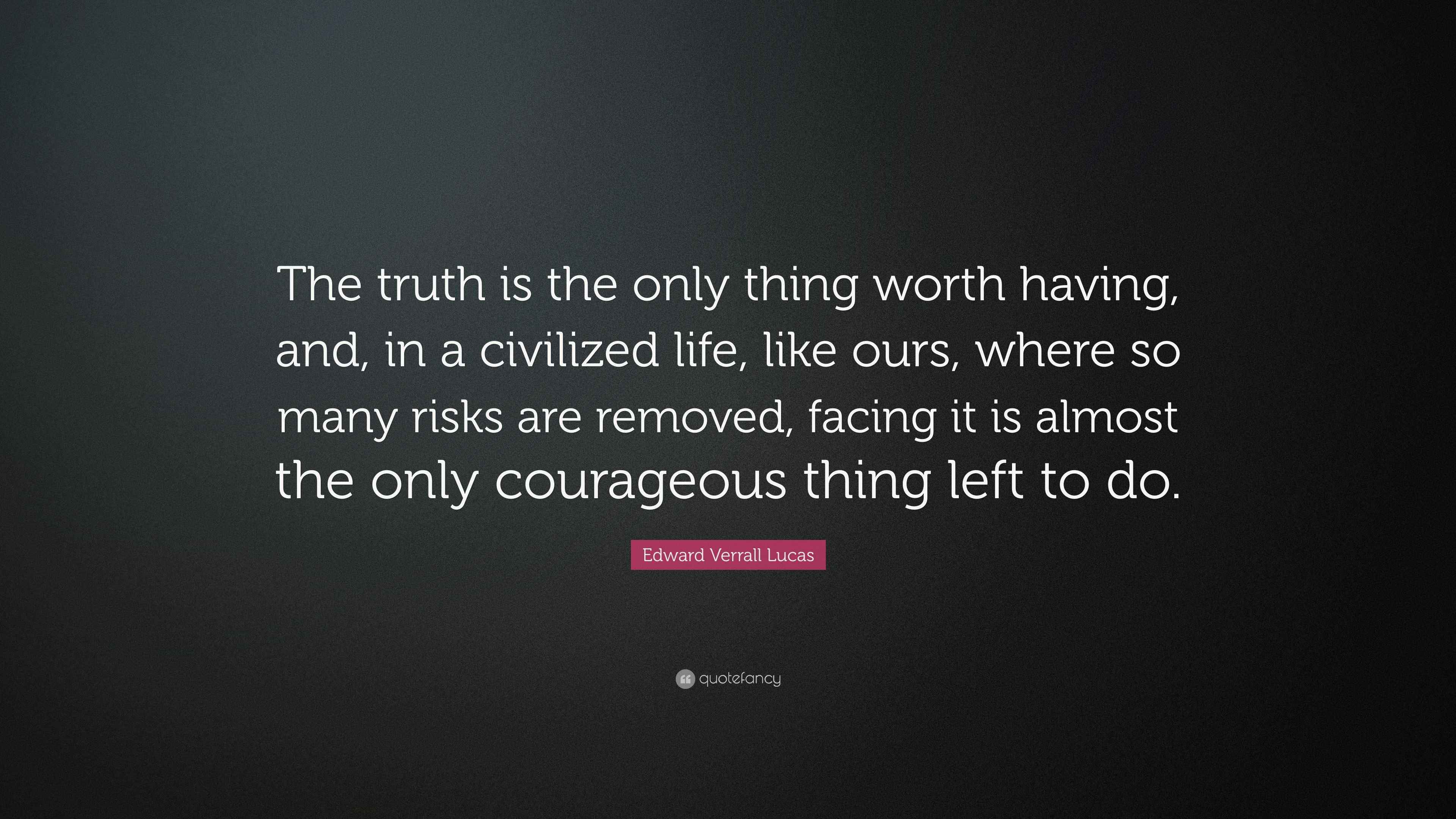 Edward Verrall Lucas Quote: “The truth is the only thing worth having ...