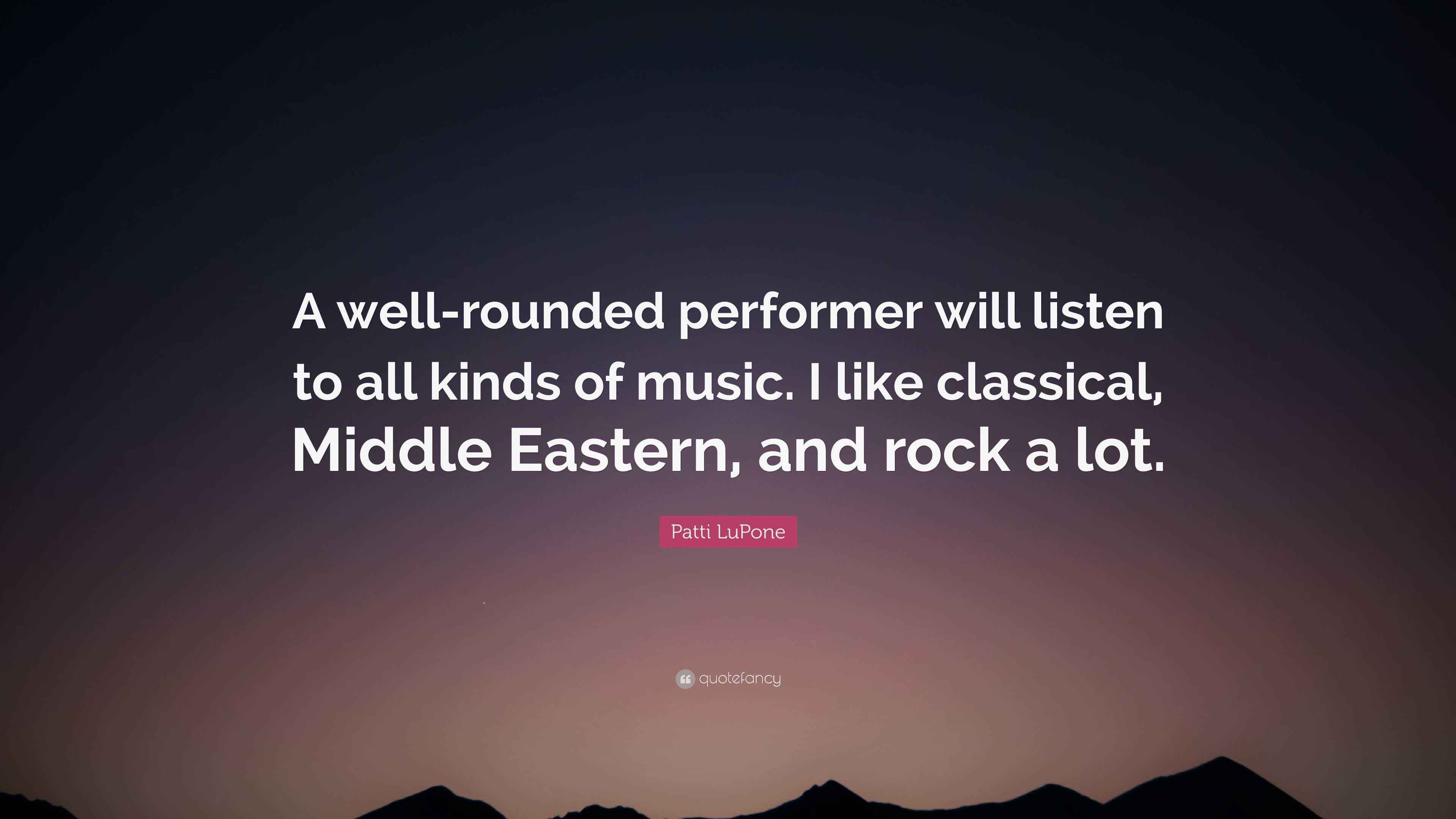 Patti LuPone Quote: “A well-rounded performer will listen to all kinds ...