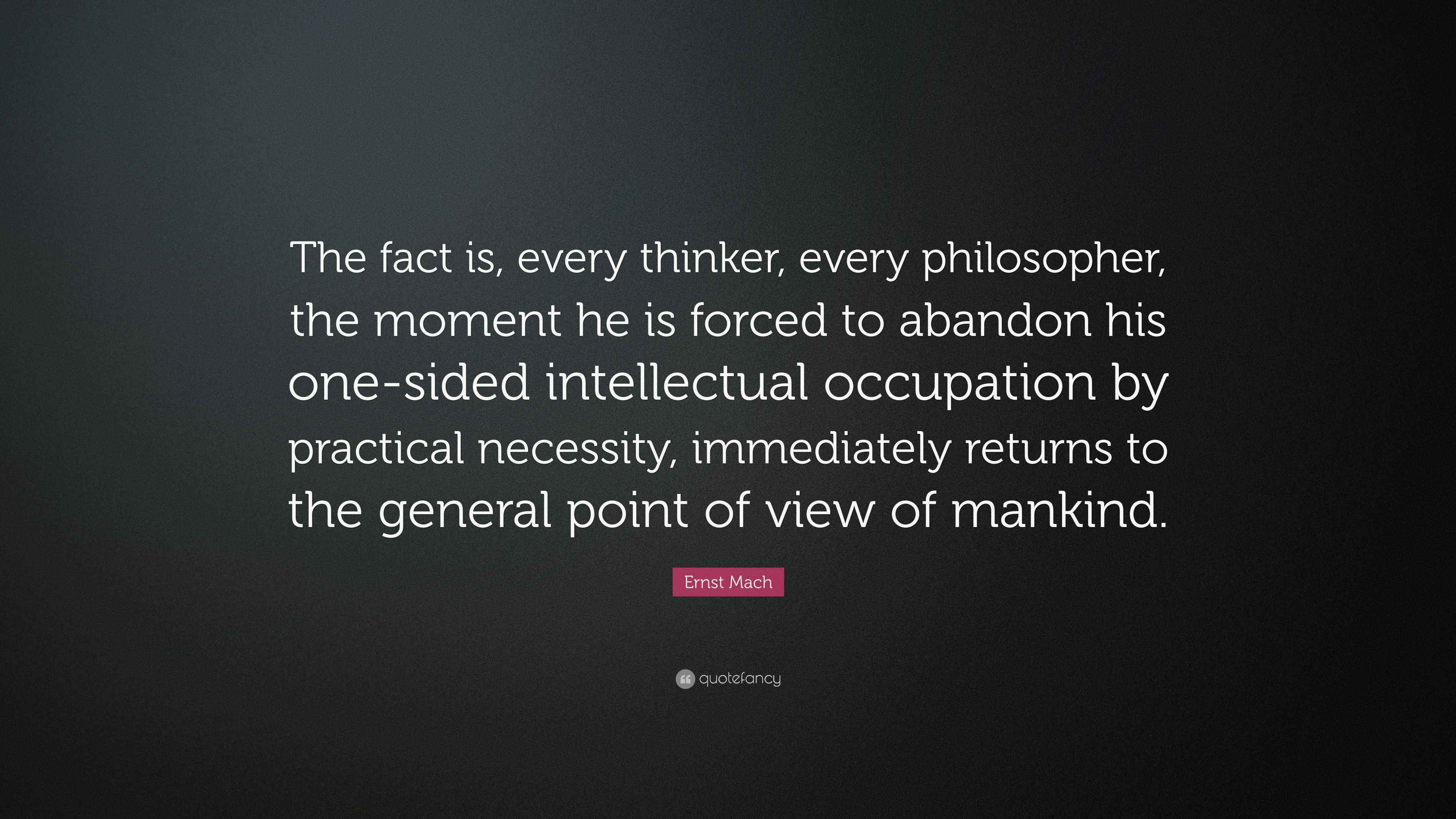 Ernst Mach Quote: “The fact is, every thinker, every philosopher, the ...