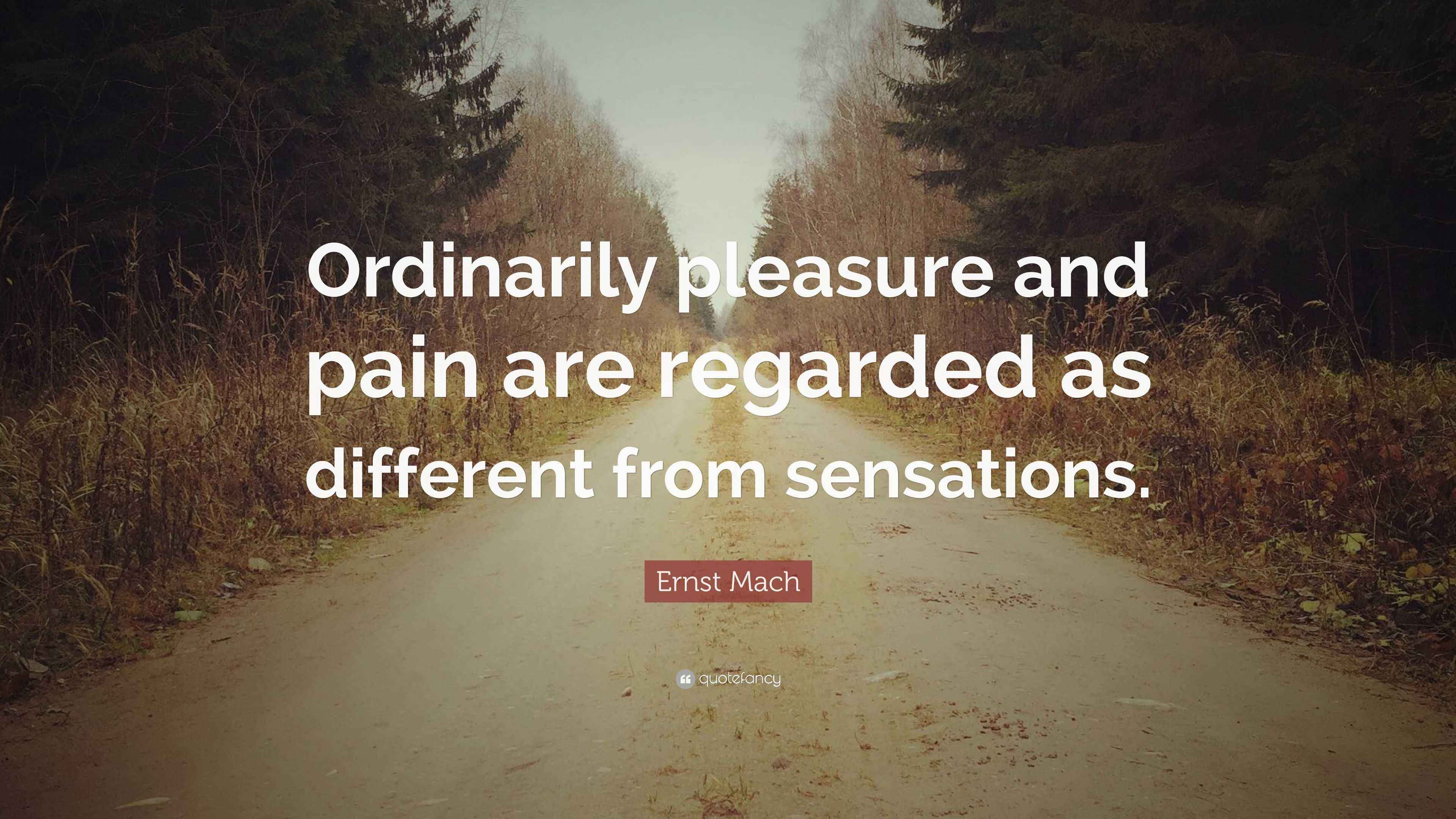 Ernst Mach Quote: “Ordinarily pleasure and pain are regarded as ...