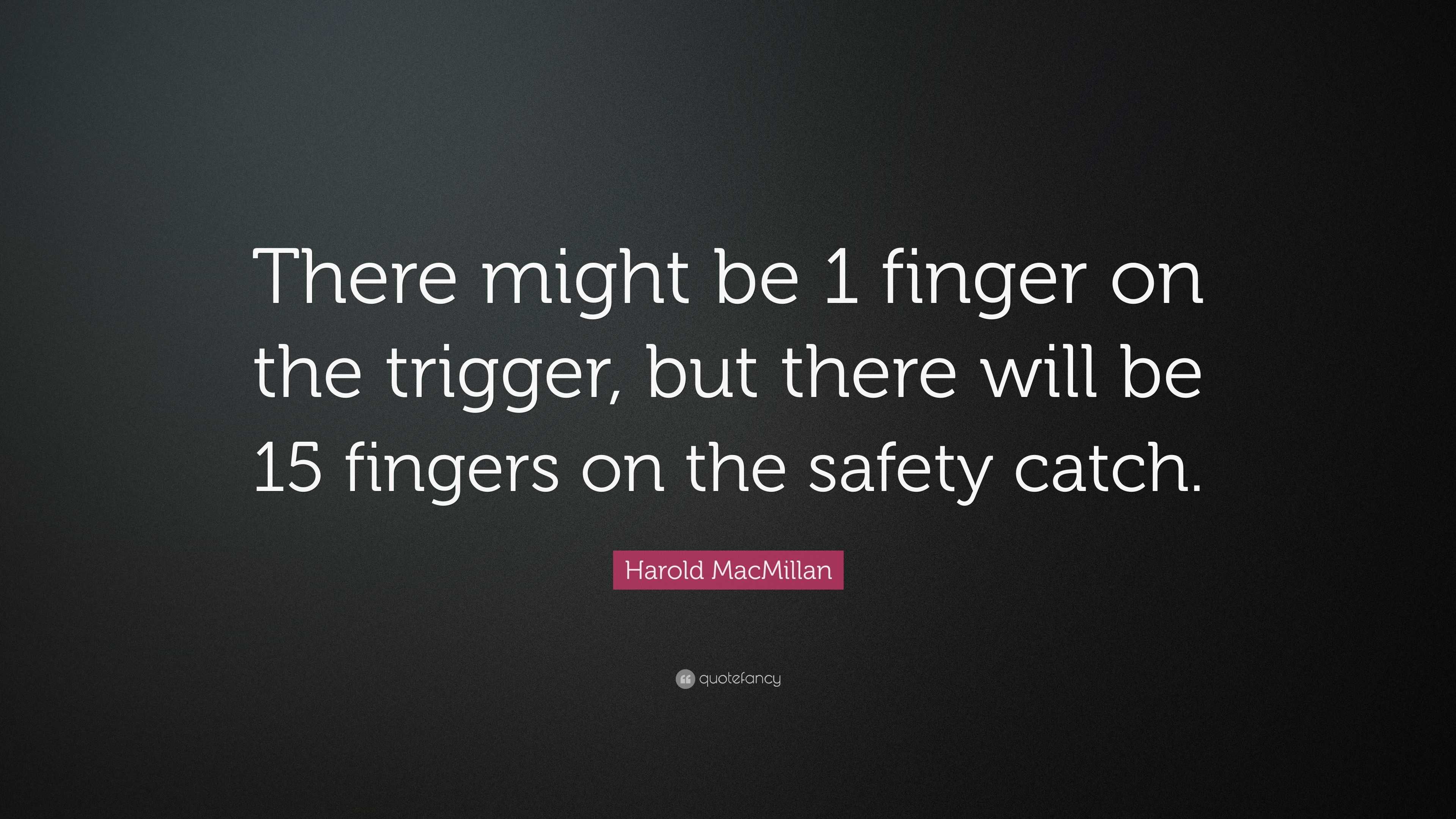 Harold MacMillan Quote: “There might be 1 finger on the trigger, but ...