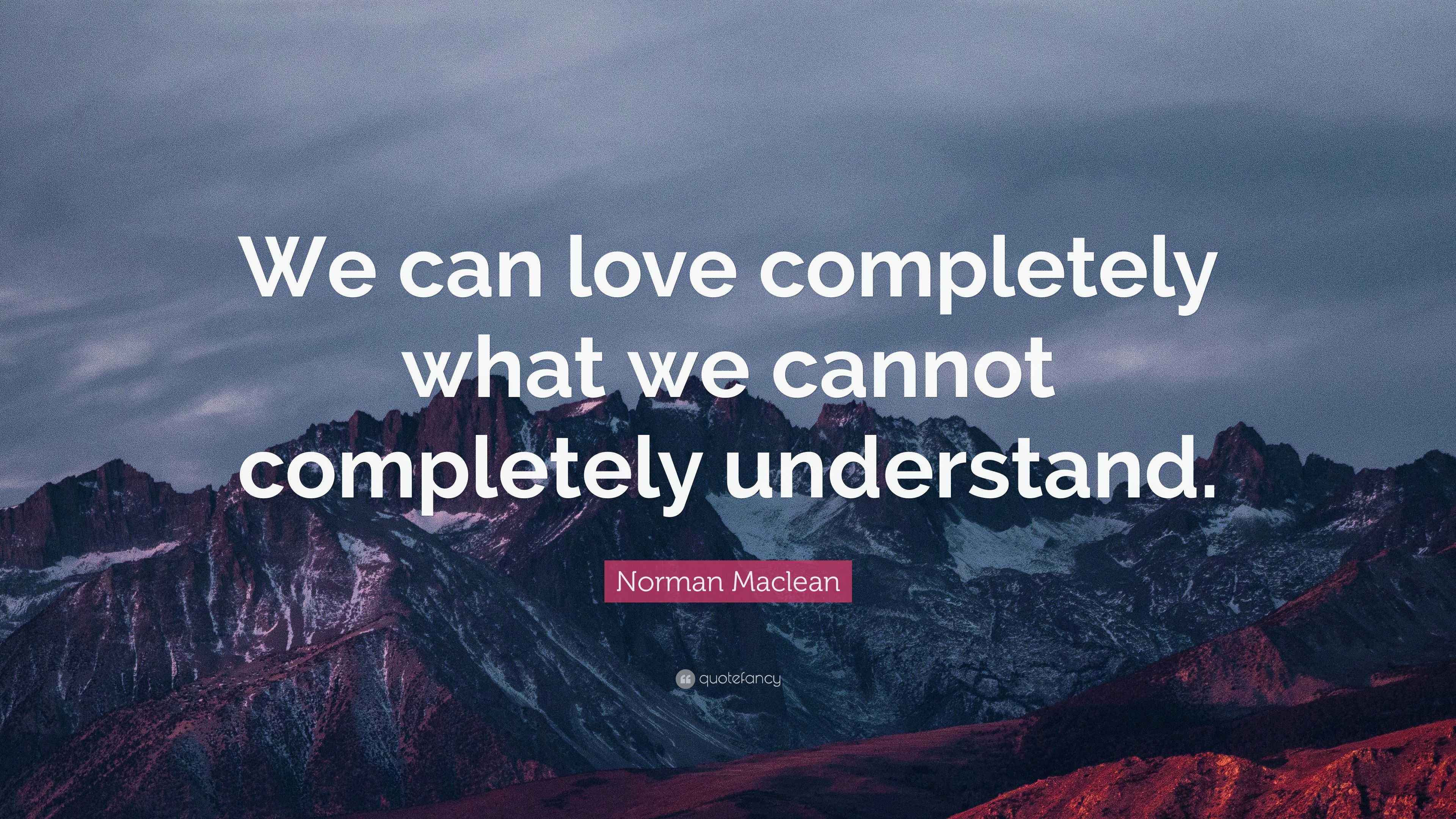 Norman Maclean Quote: “We can love completely what we cannot completely ...