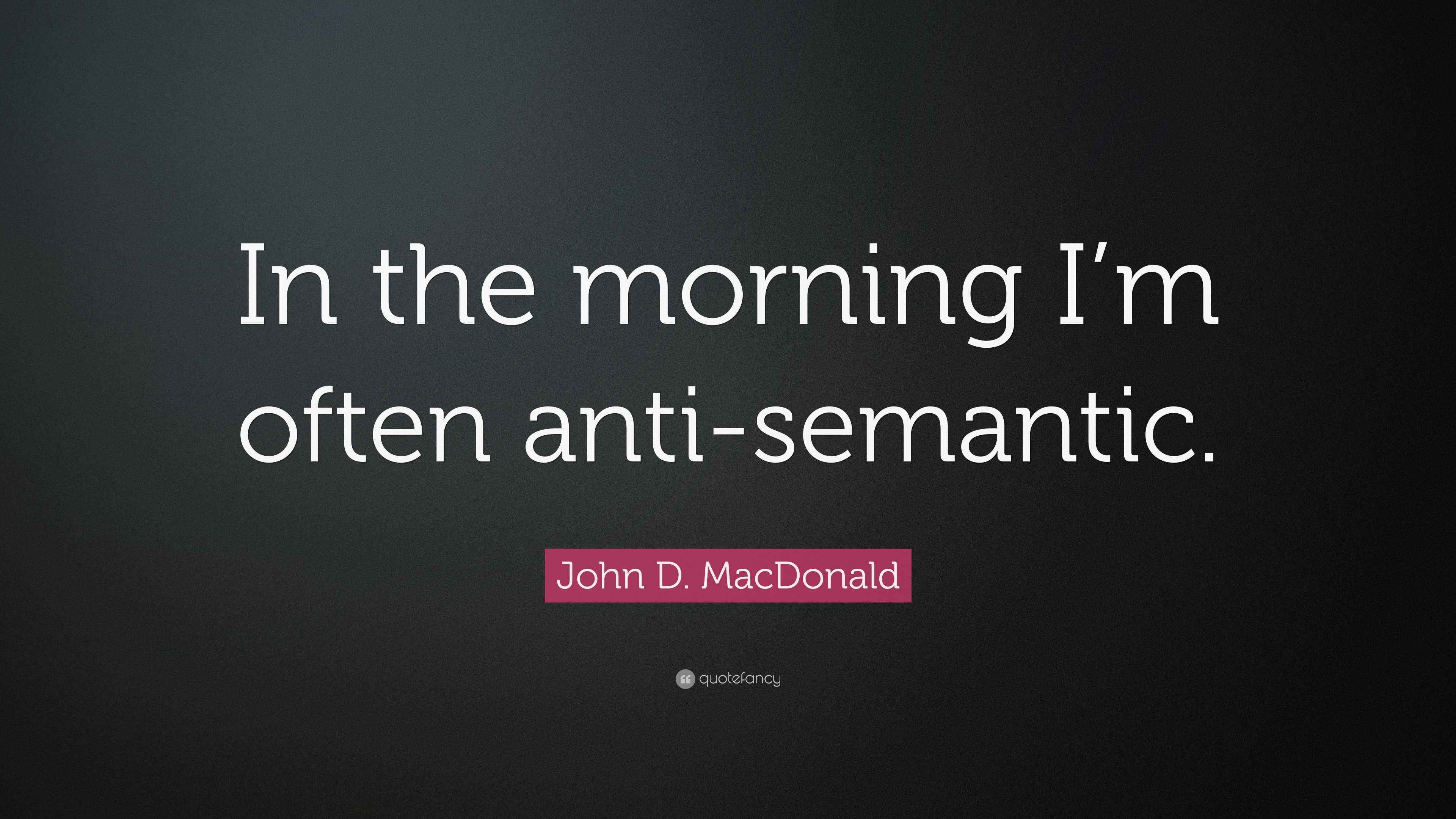 John D. MacDonald Quote: “In the morning I’m often anti-semantic.”