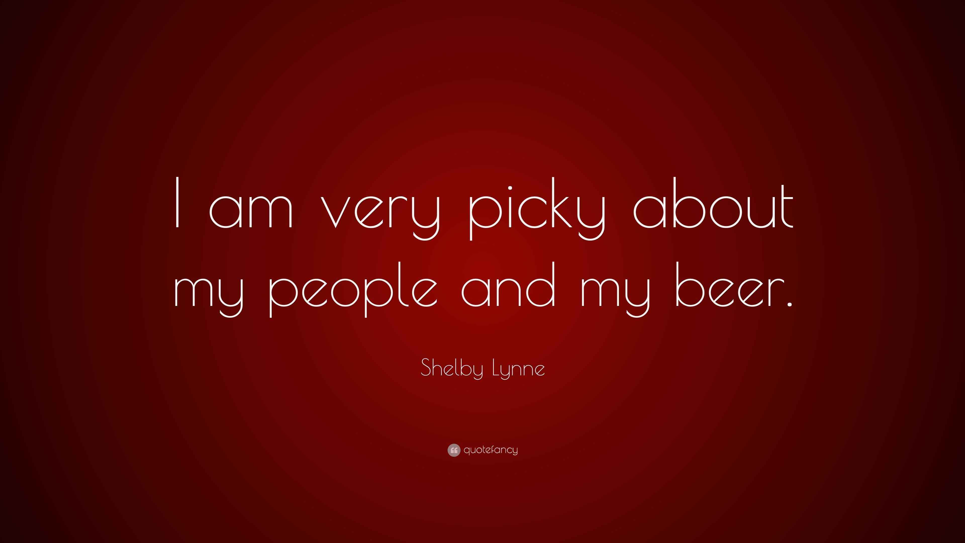 Shelby Lynne Quote: “I am very picky about my people and my beer.”