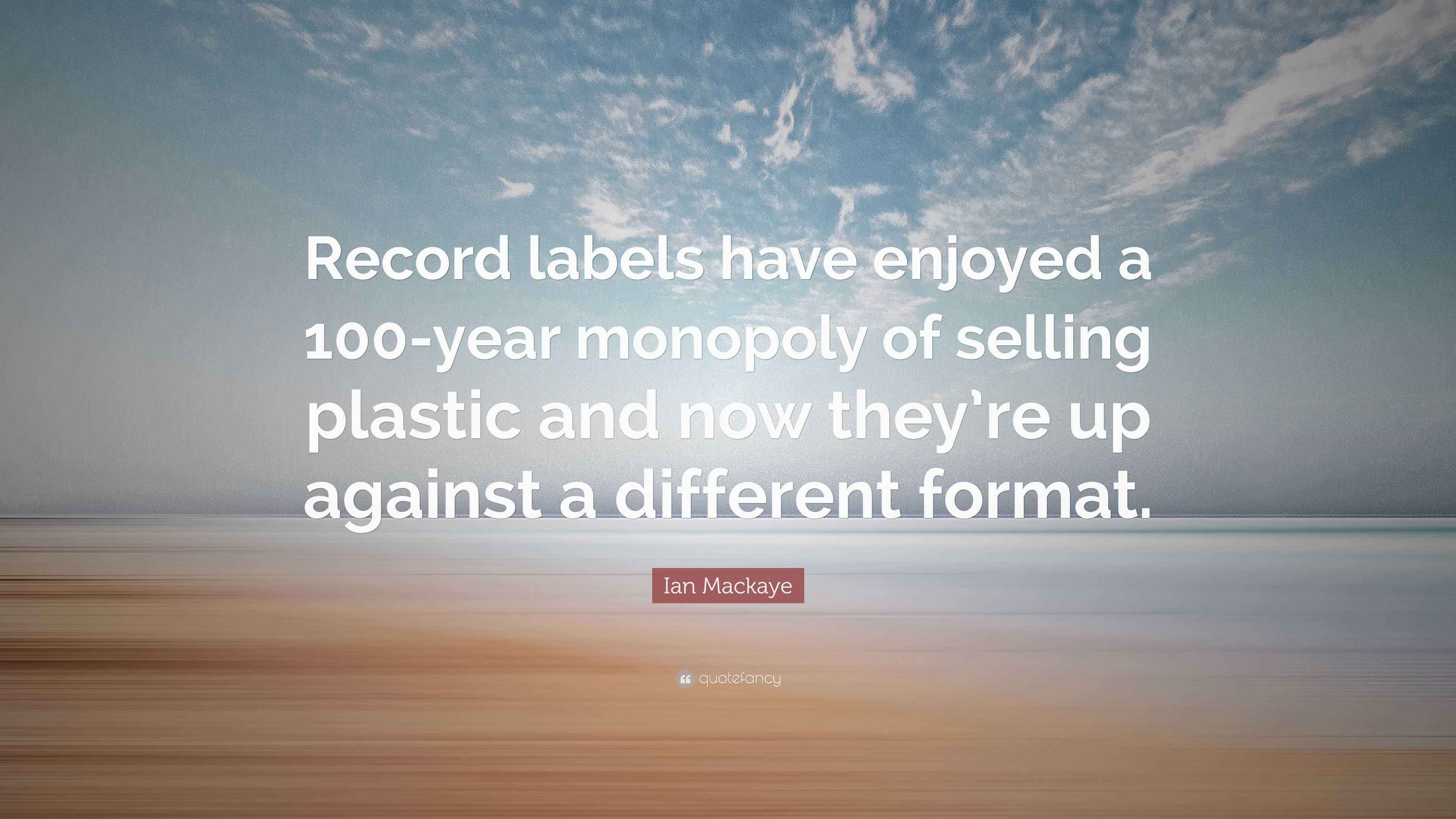 Ian Mackaye Quote: “Record labels have enjoyed a 100-year monopoly of ...