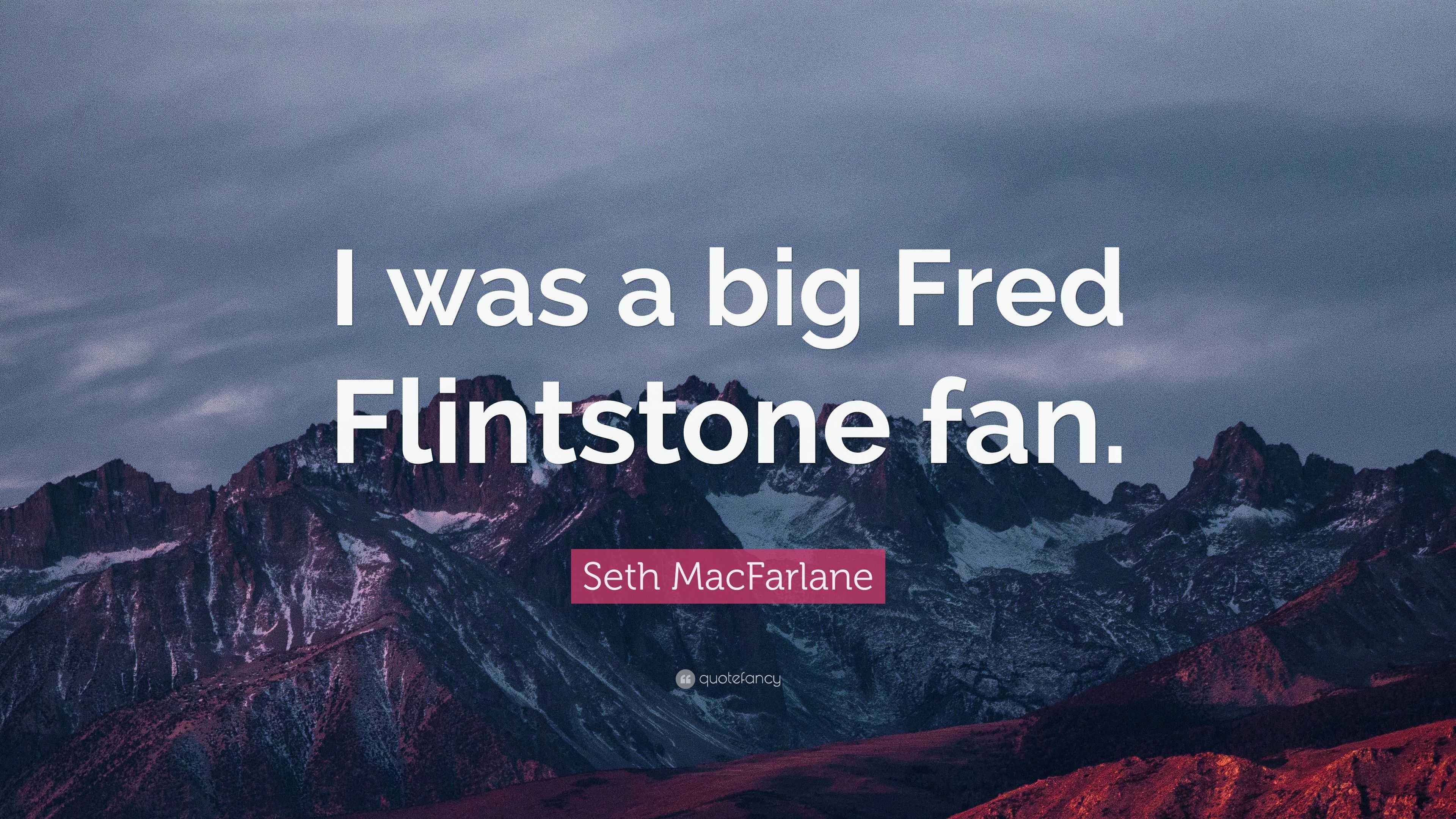 Seth MacFarlane Quote: “I was a big Fred Flintstone fan.”
