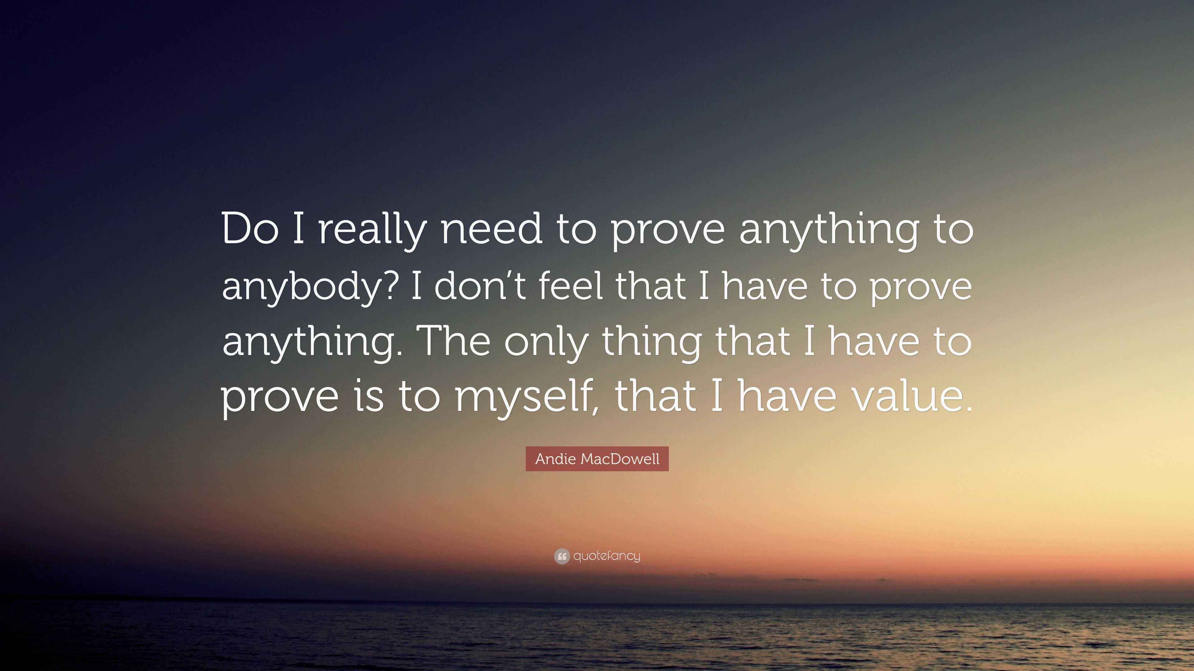 Andie MacDowell Quote: “Do I really need to prove anything to anybody ...