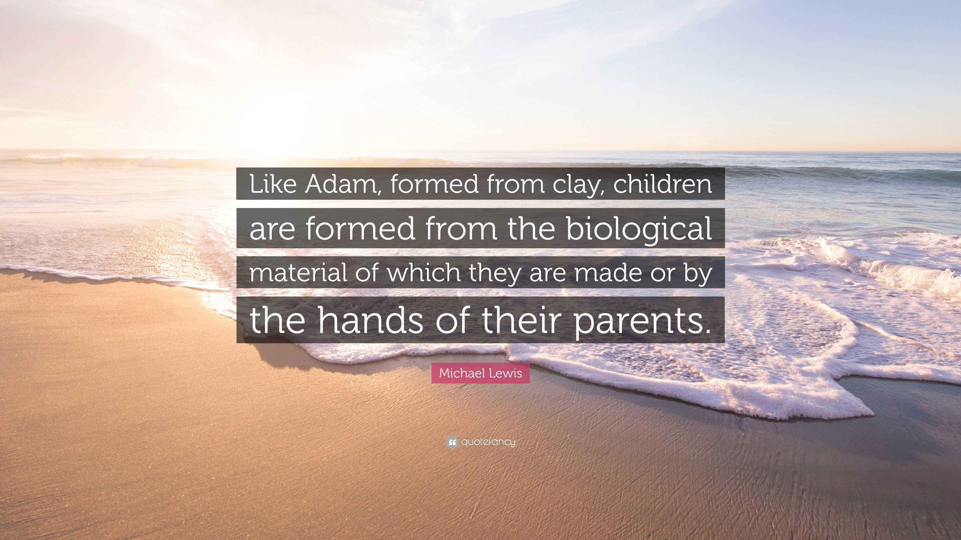 Michael Lewis Quote: “Like Adam, formed from clay, children are formed ...