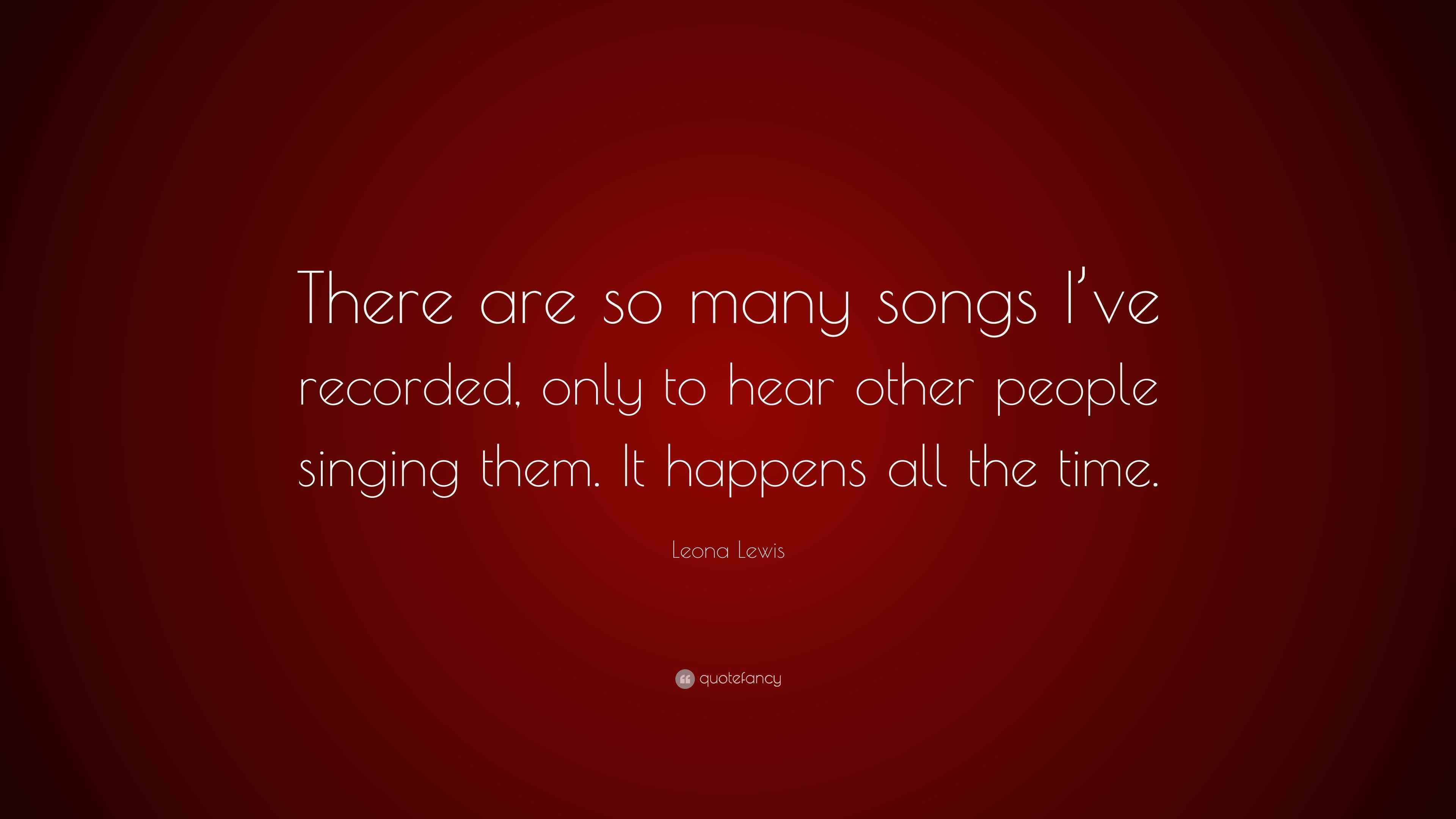 Leona Lewis Quote: “There are so many songs I’ve recorded, only to hear ...