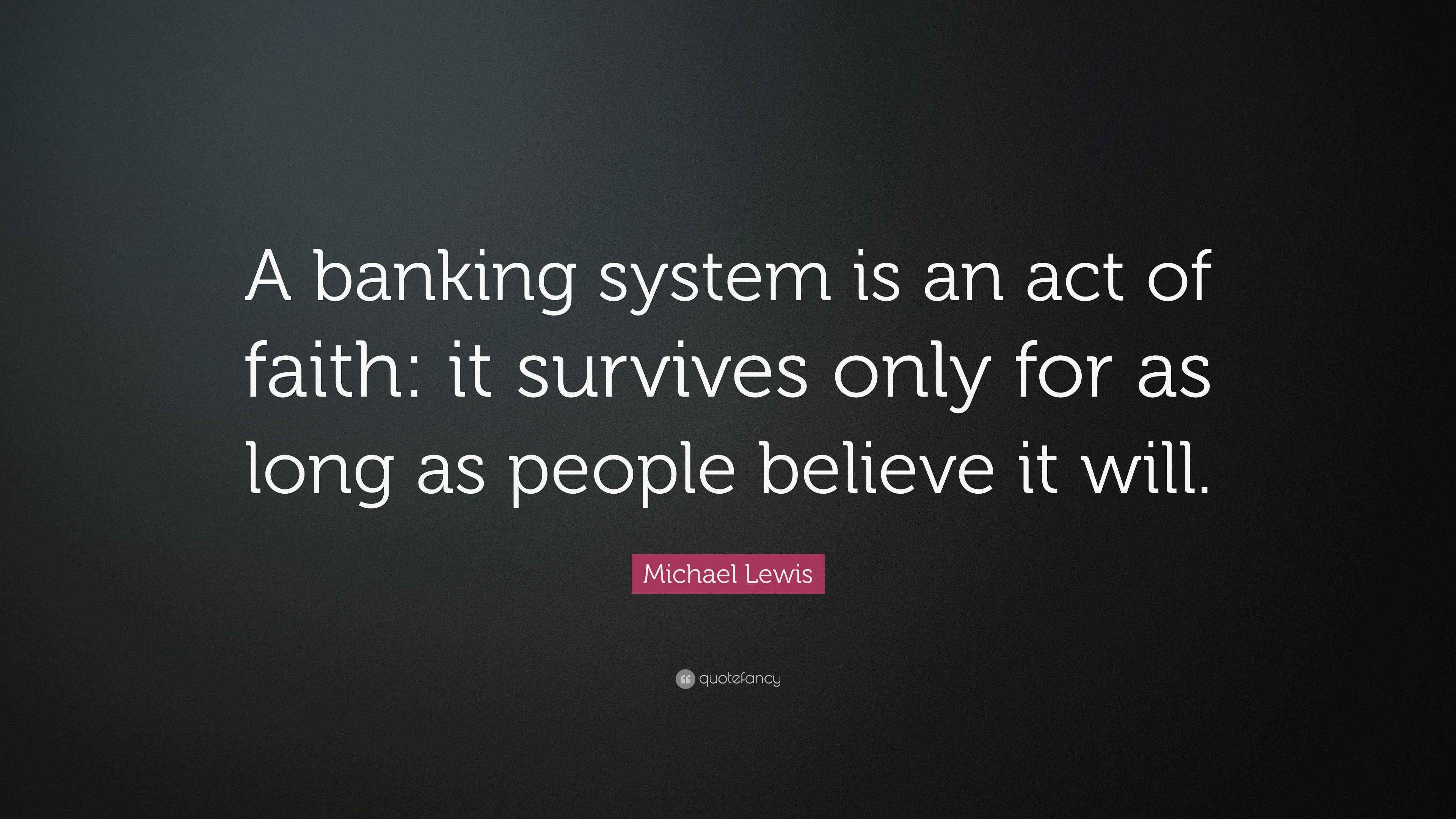 Michael Lewis Quote: “A banking system is an act of faith: it survives ...