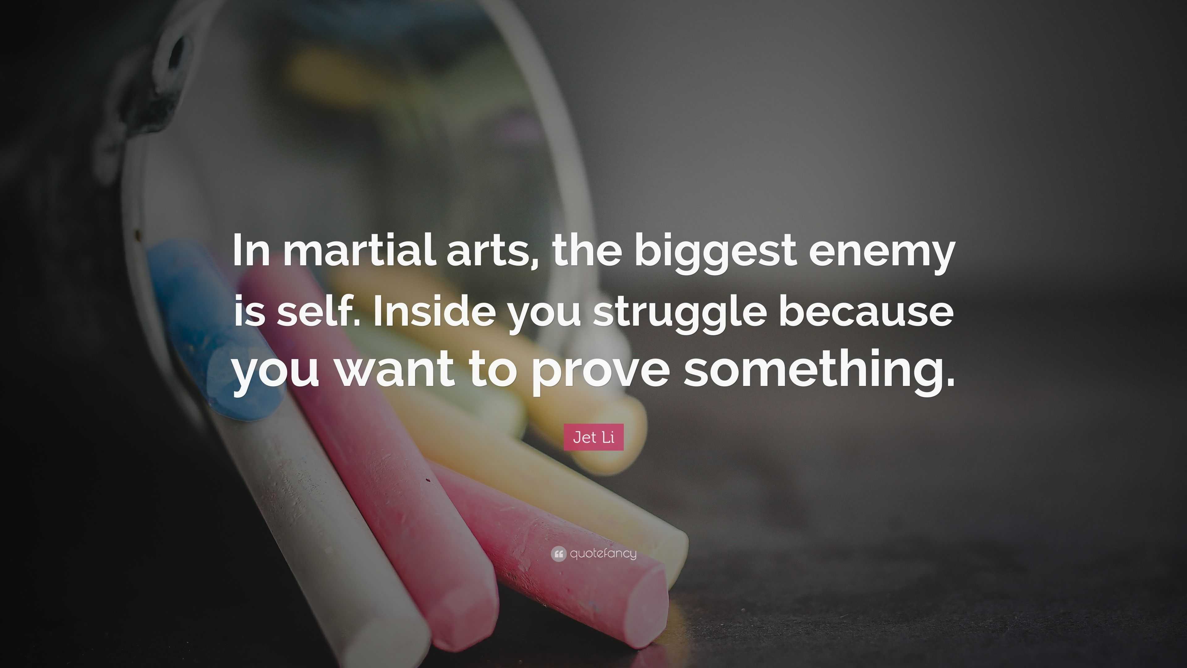 Jet Li Quote: “In martial arts, the biggest enemy is self. Inside you ...