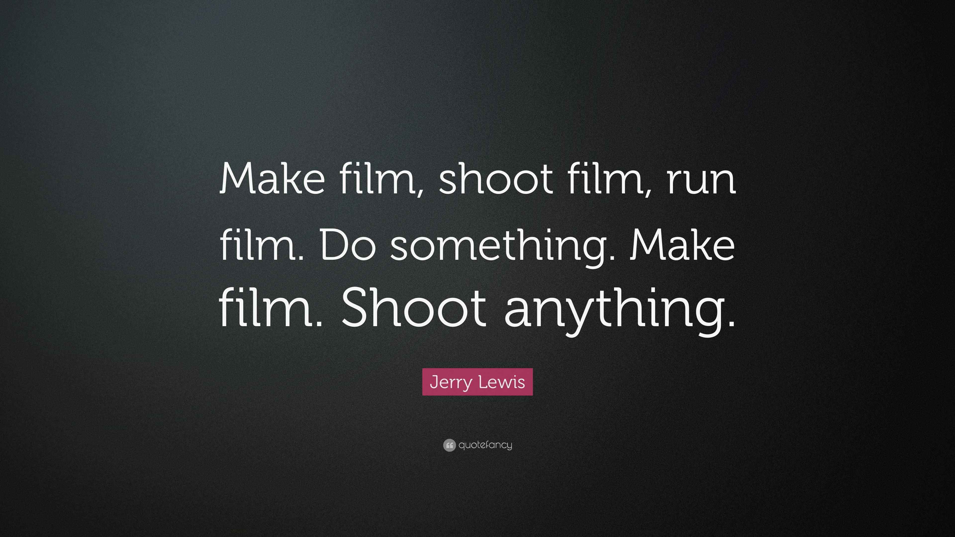 Jerry Lewis Quote: “Make film, shoot film, run film. Do something. Make ...