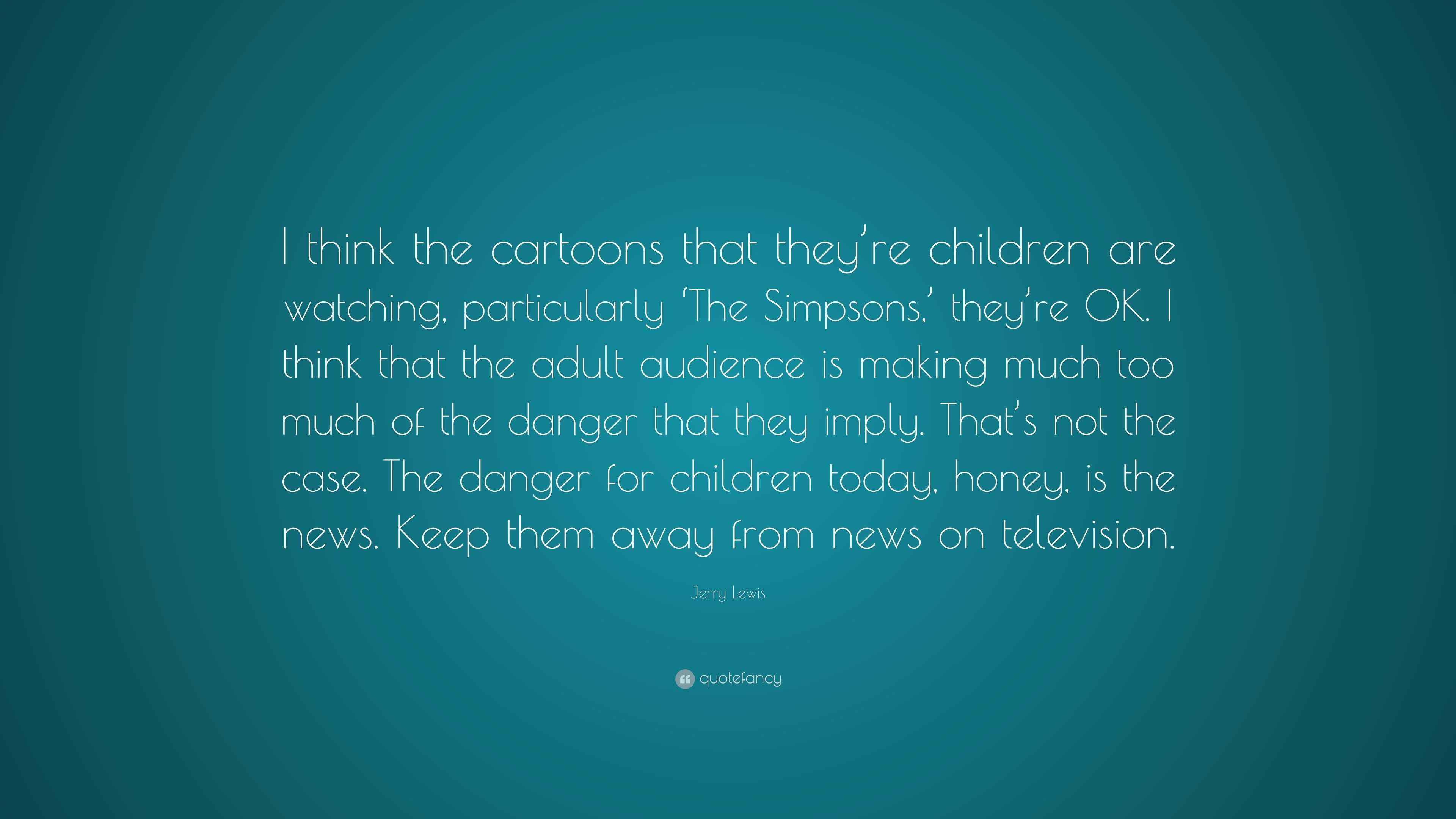 Jerry Lewis Quote: “I think the cartoons that they’re children are ...