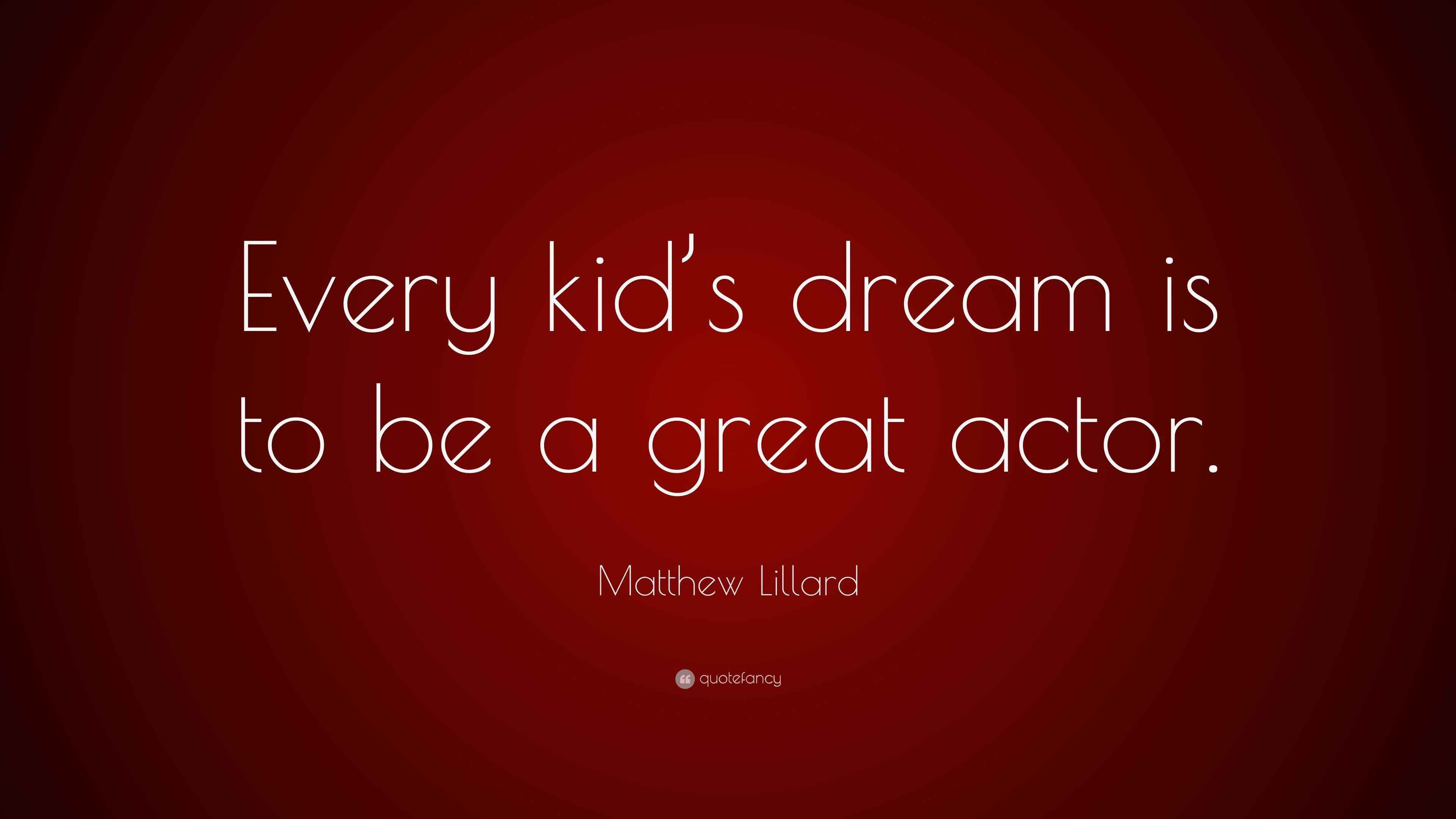 Matthew Lillard Quote: “Every kid’s dream is to be a great actor.”