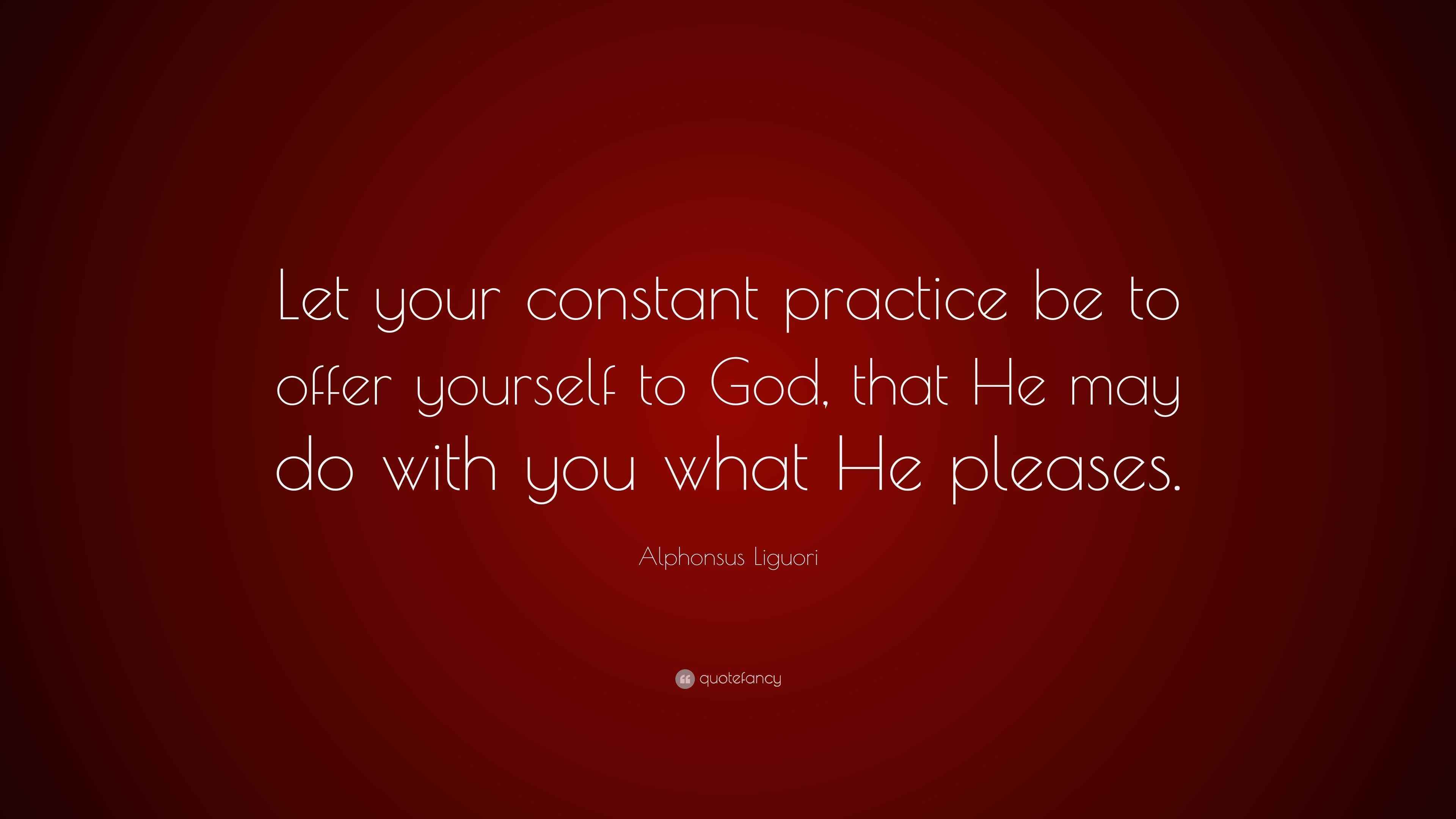 Alphonsus Liguori Quote: “Let your constant practice be to offer ...