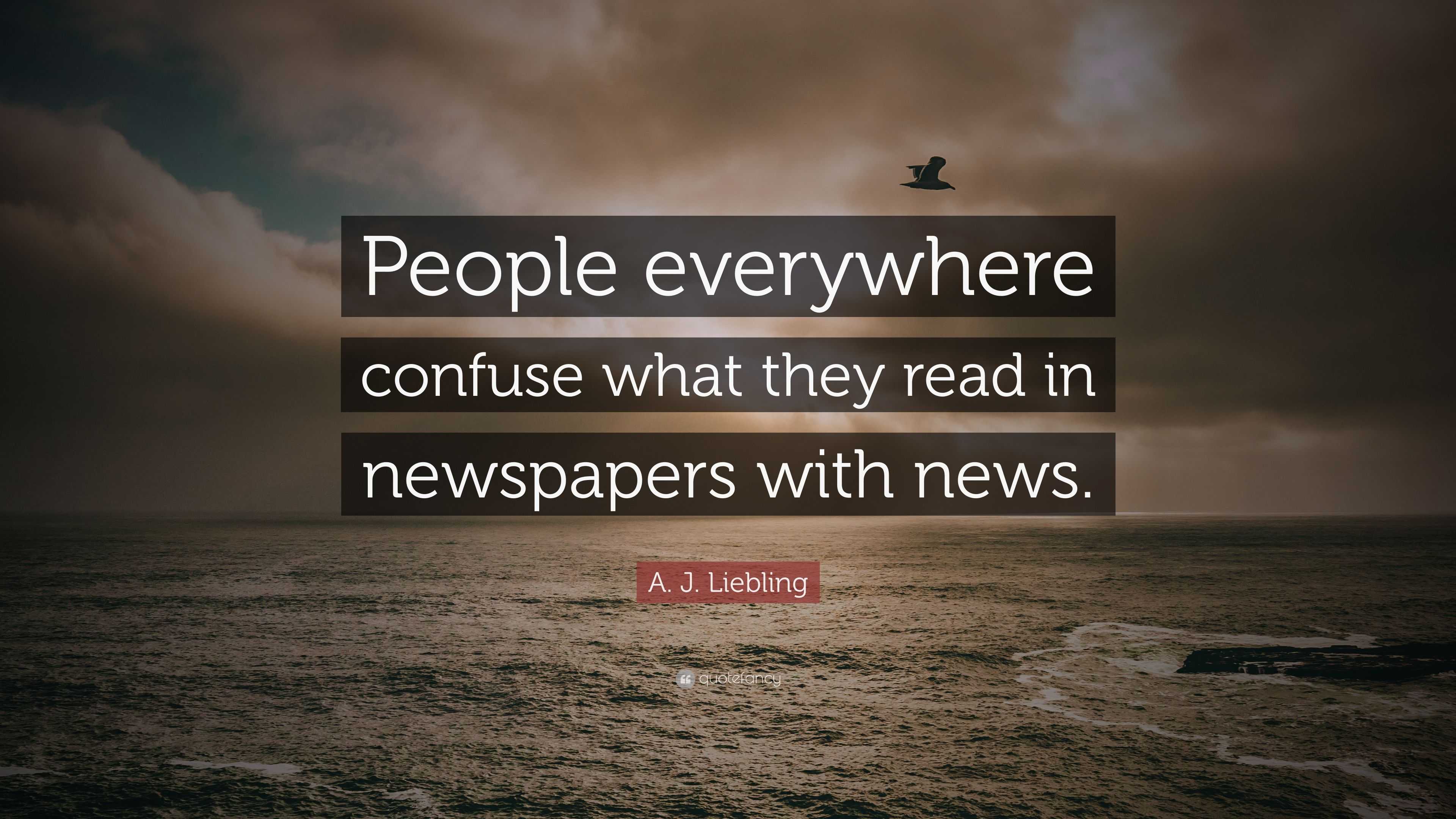 A. J. Liebling Quote: “People everywhere confuse what they read in ...