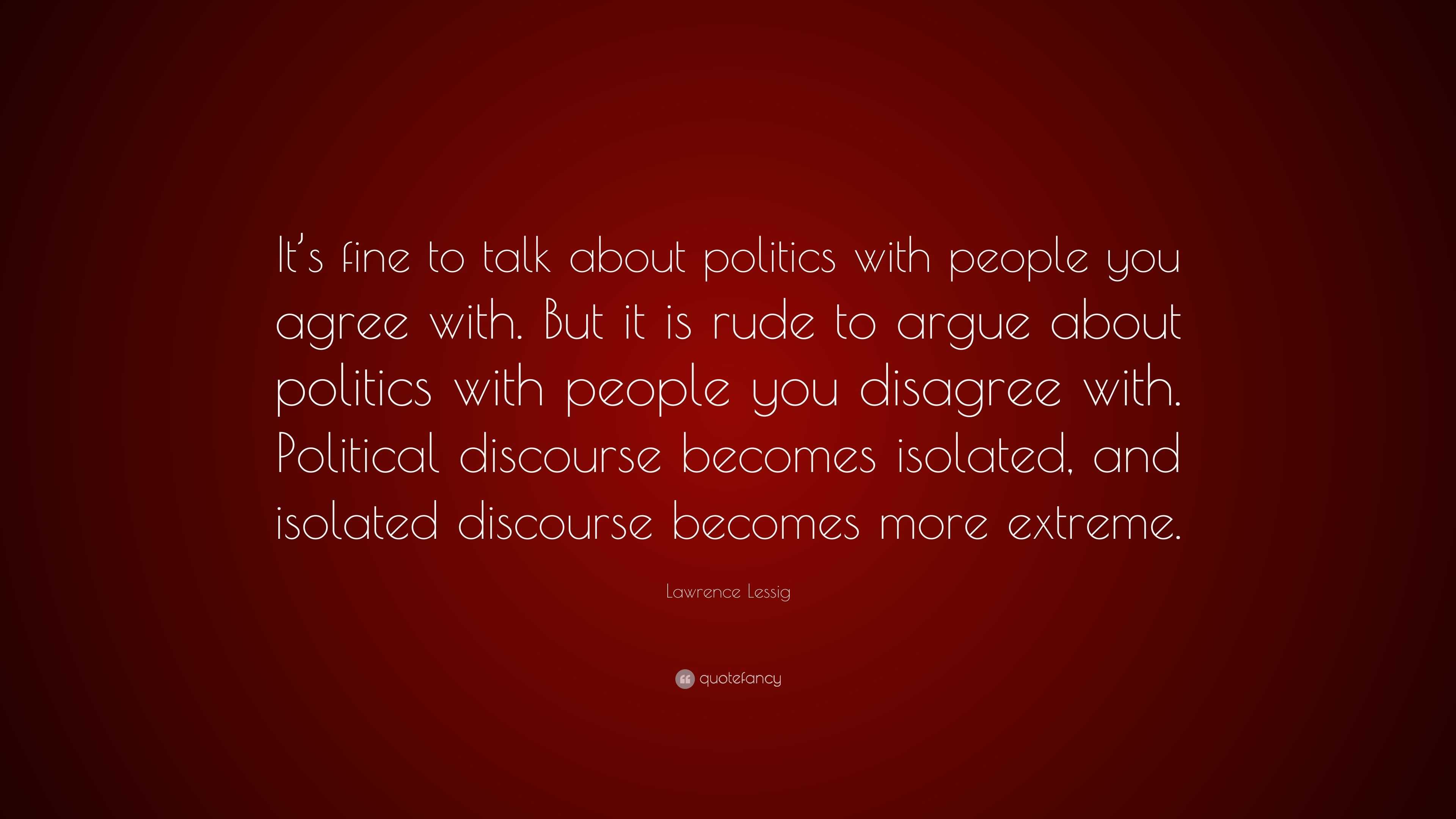 Lawrence Lessig Quote: “It’s fine to talk about politics with people ...