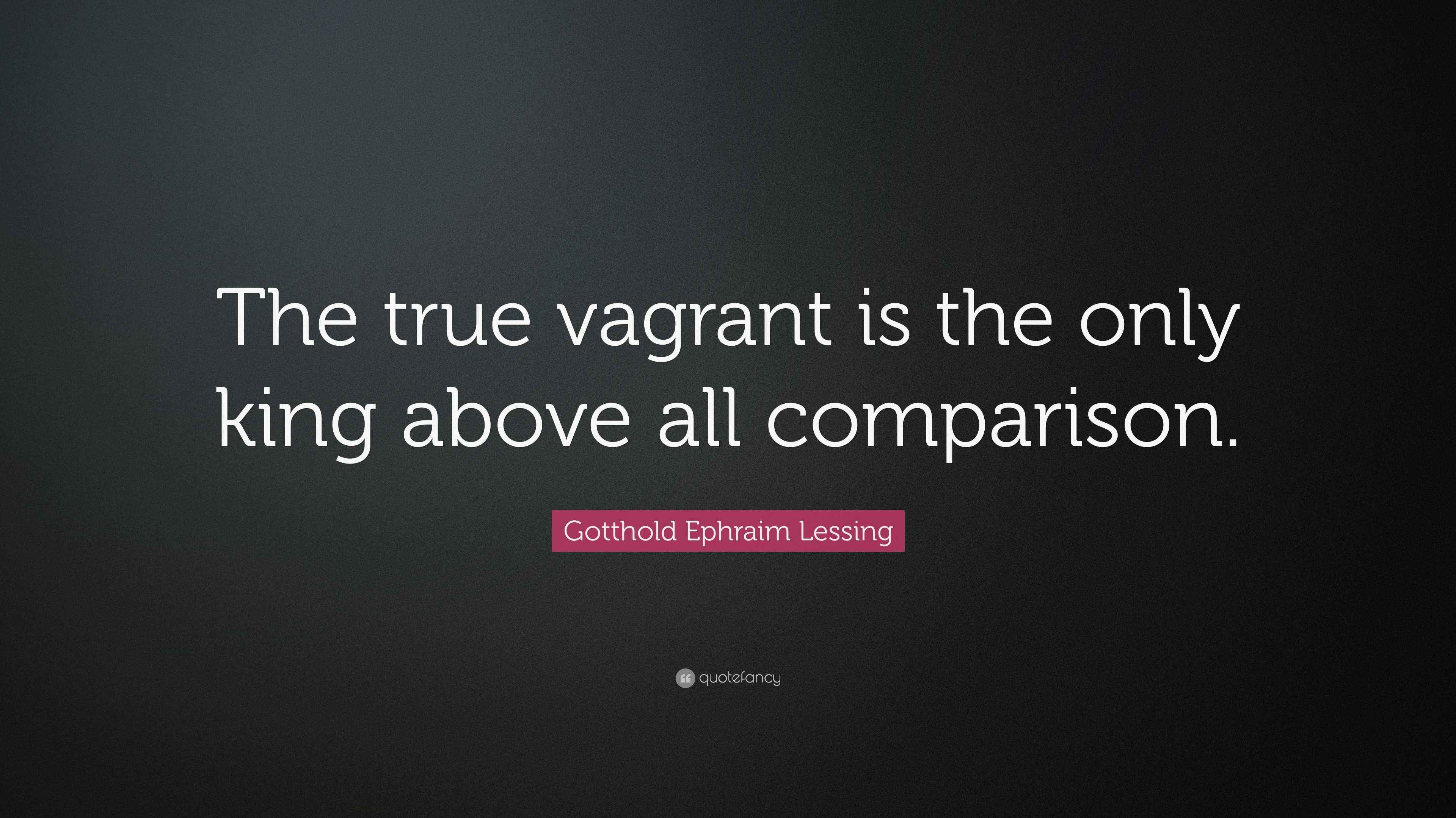 Gotthold Ephraim Lessing Quote: “The true vagrant is the only king ...