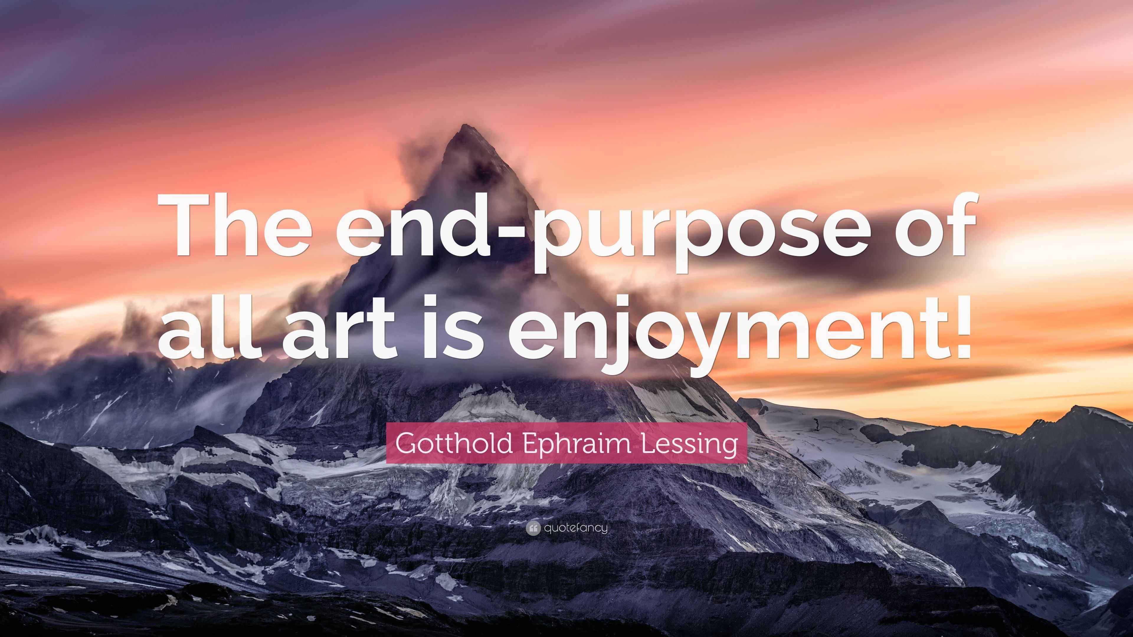 Gotthold Ephraim Lessing Quote: “The end-purpose of all art is enjoyment!”