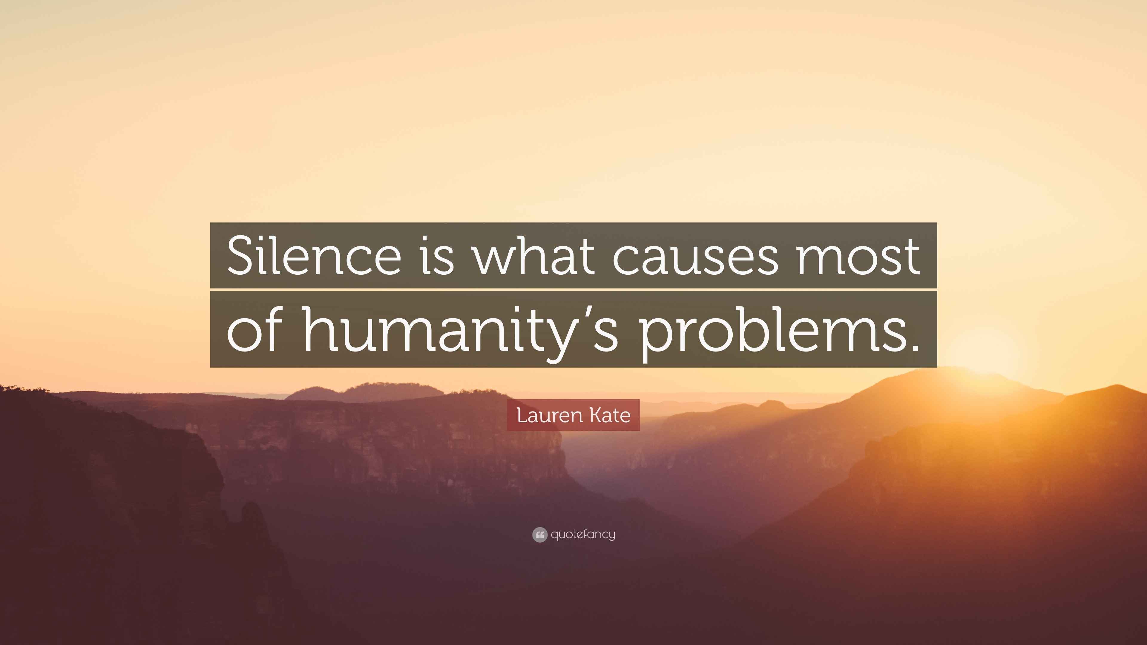 Lauren Kate Quote: “Silence is what causes most of humanity’s problems.”