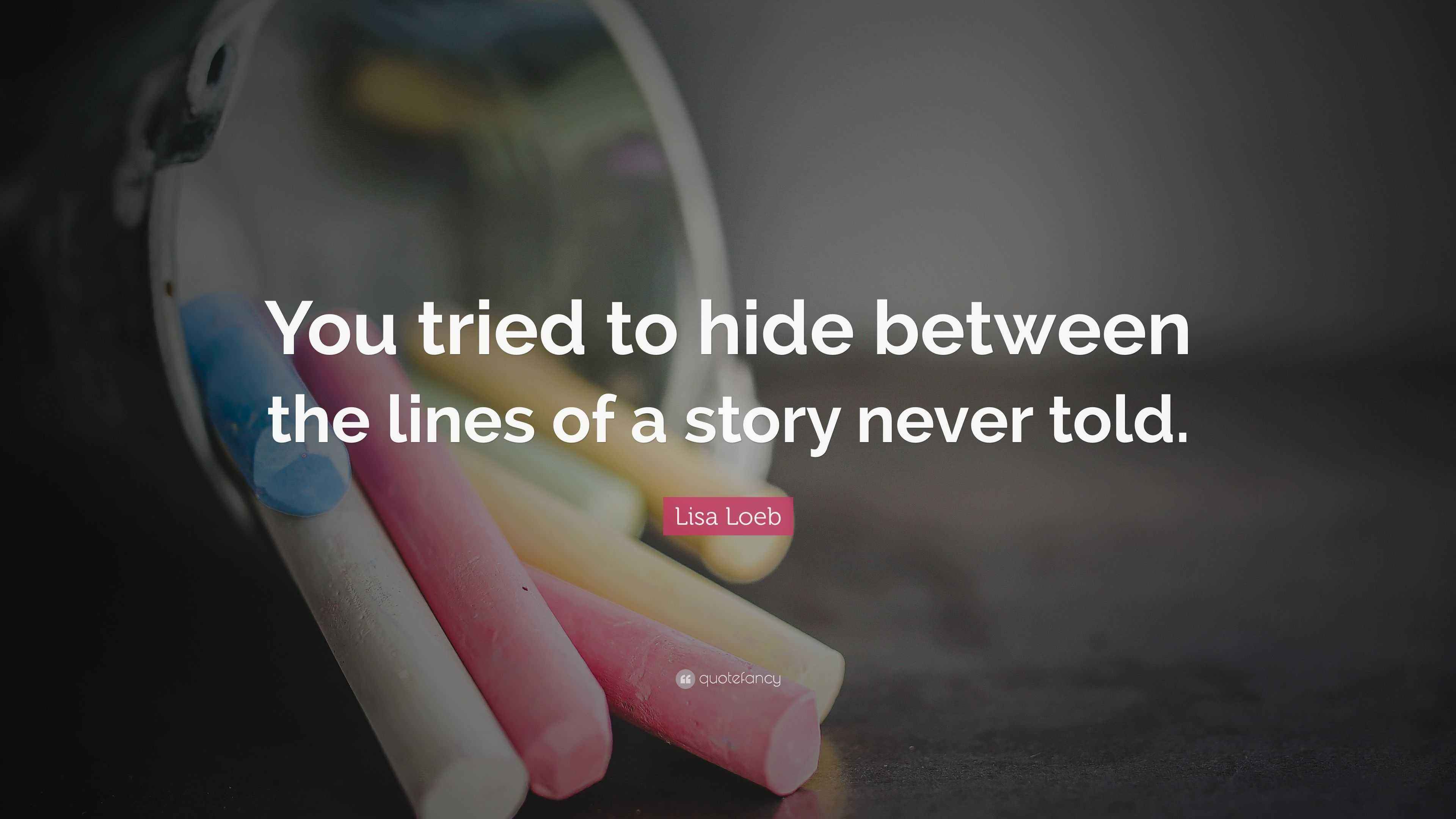 Lisa Loeb Quote: “You tried to hide between the lines of a story never ...