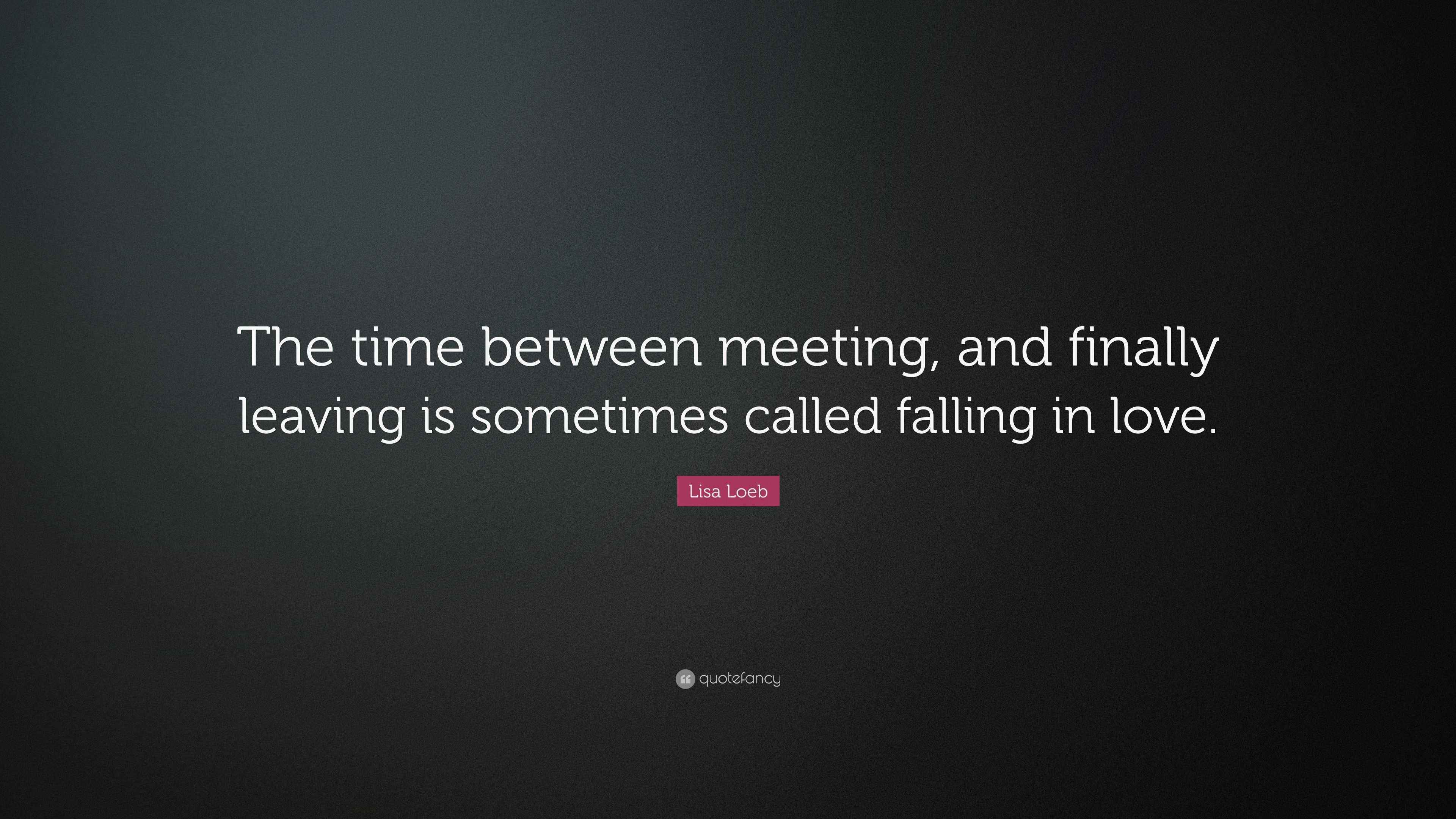 Lisa Loeb Quote: “The time between meeting, and finally leaving is ...