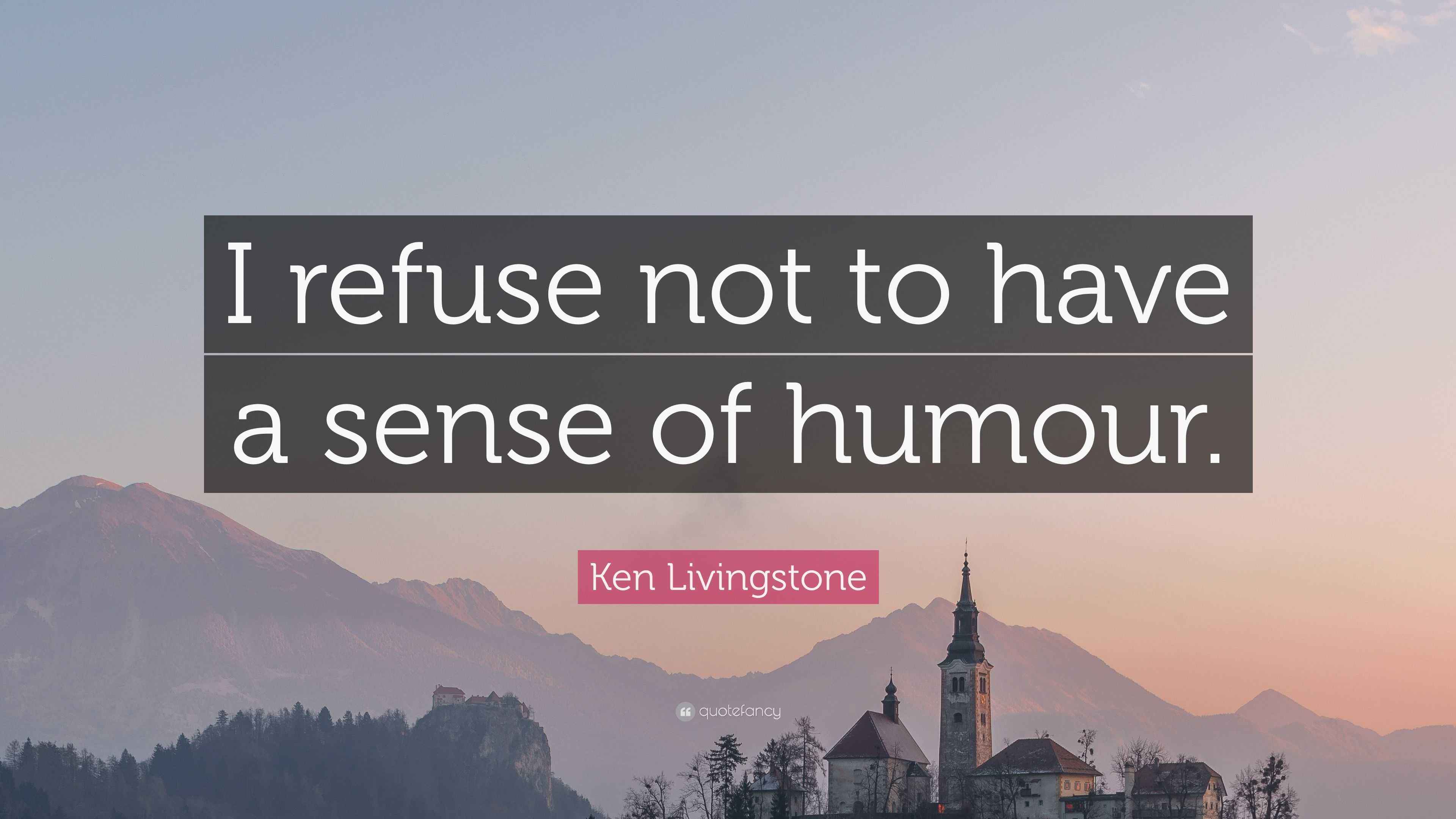 Ken Livingstone Quote: “I refuse not to have a sense of humour.”