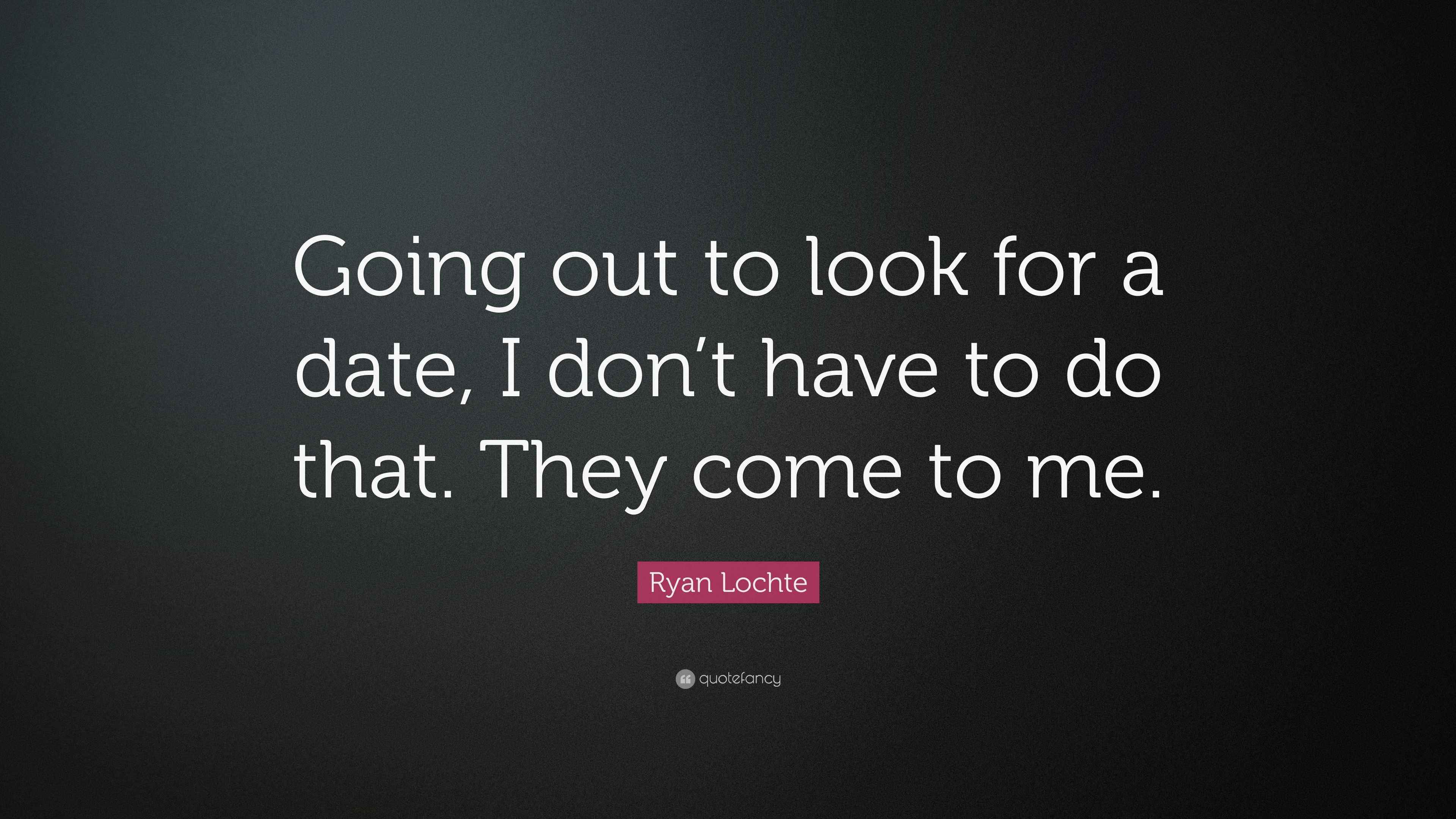 Ryan Lochte Quote: “Going out to look for a date, I don’t have to do ...