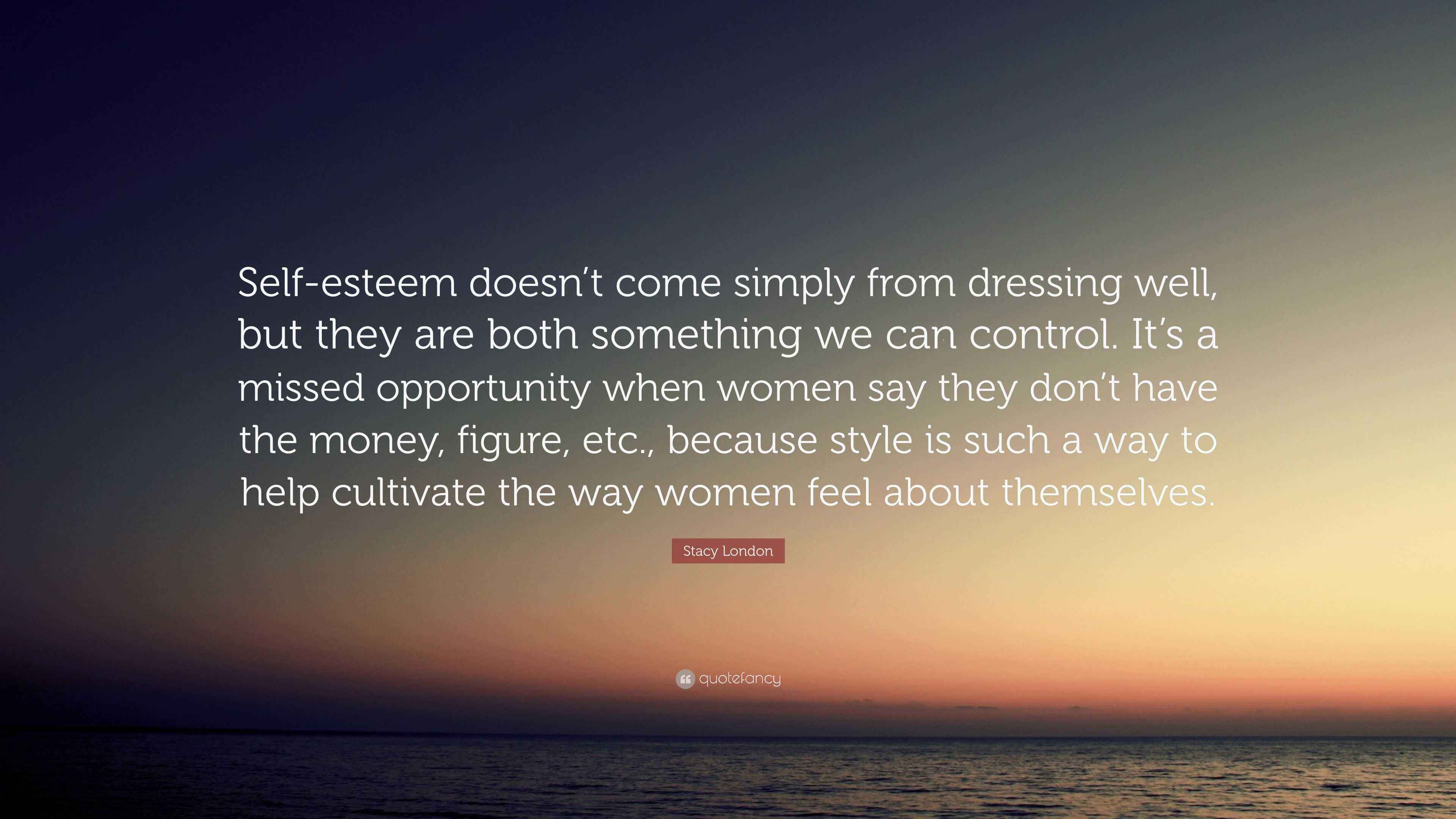 Stacy London Quote: “Self-esteem doesn’t come simply from dressing well ...