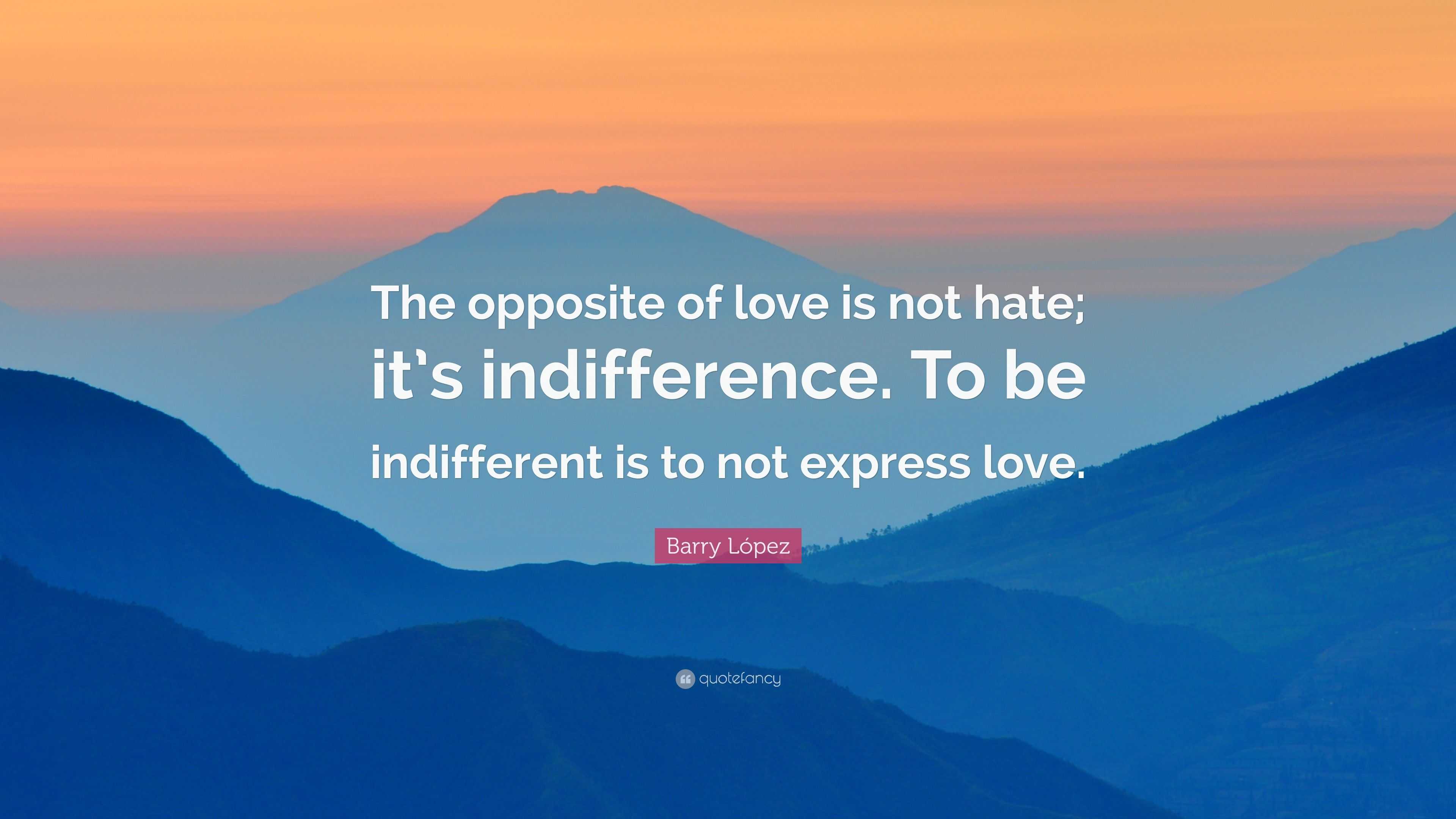 Barry López Quote: “The opposite of love is not hate; it’s indifference ...