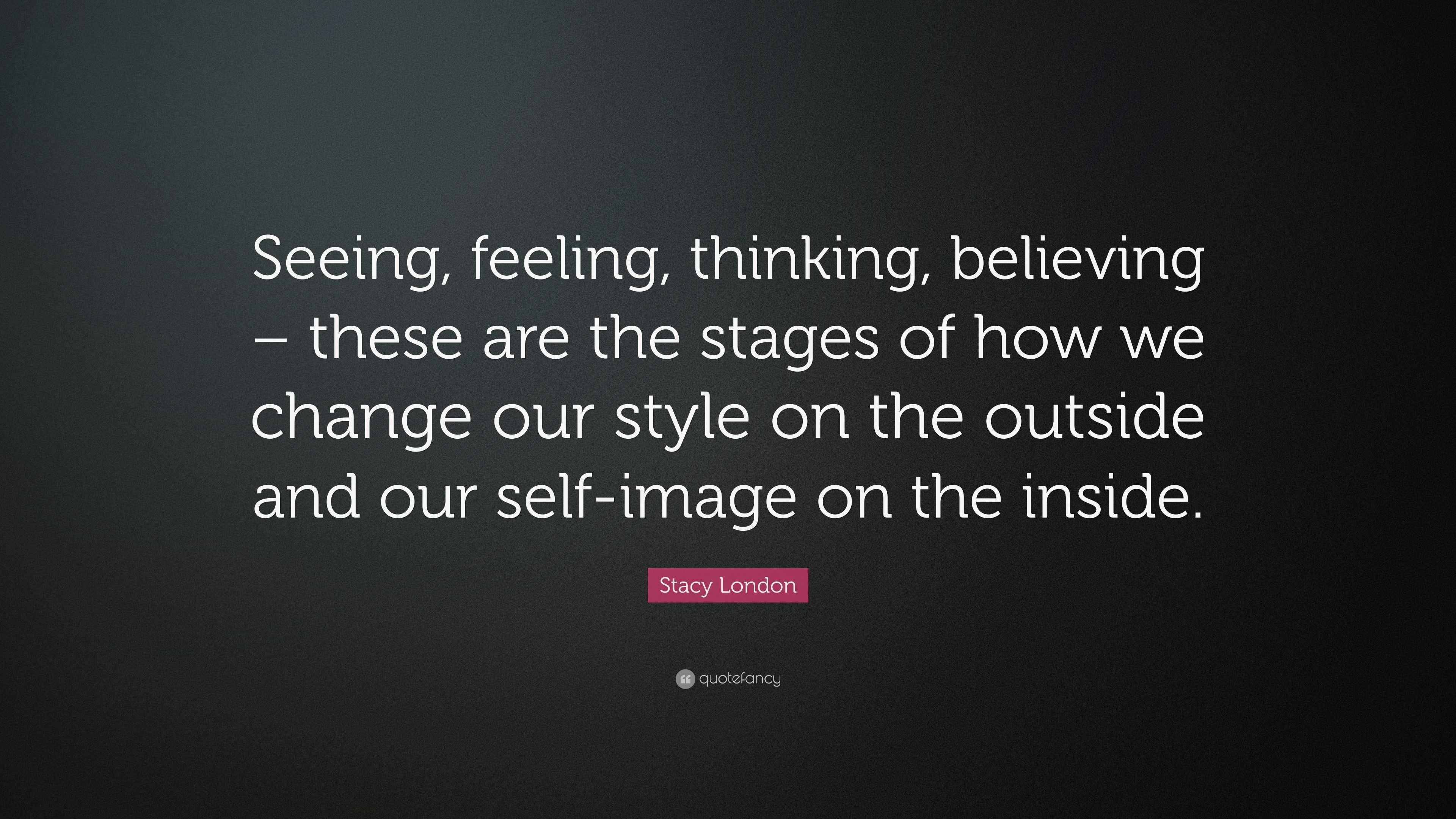 Stacy London Quote: “Seeing, feeling, thinking, believing – these are ...