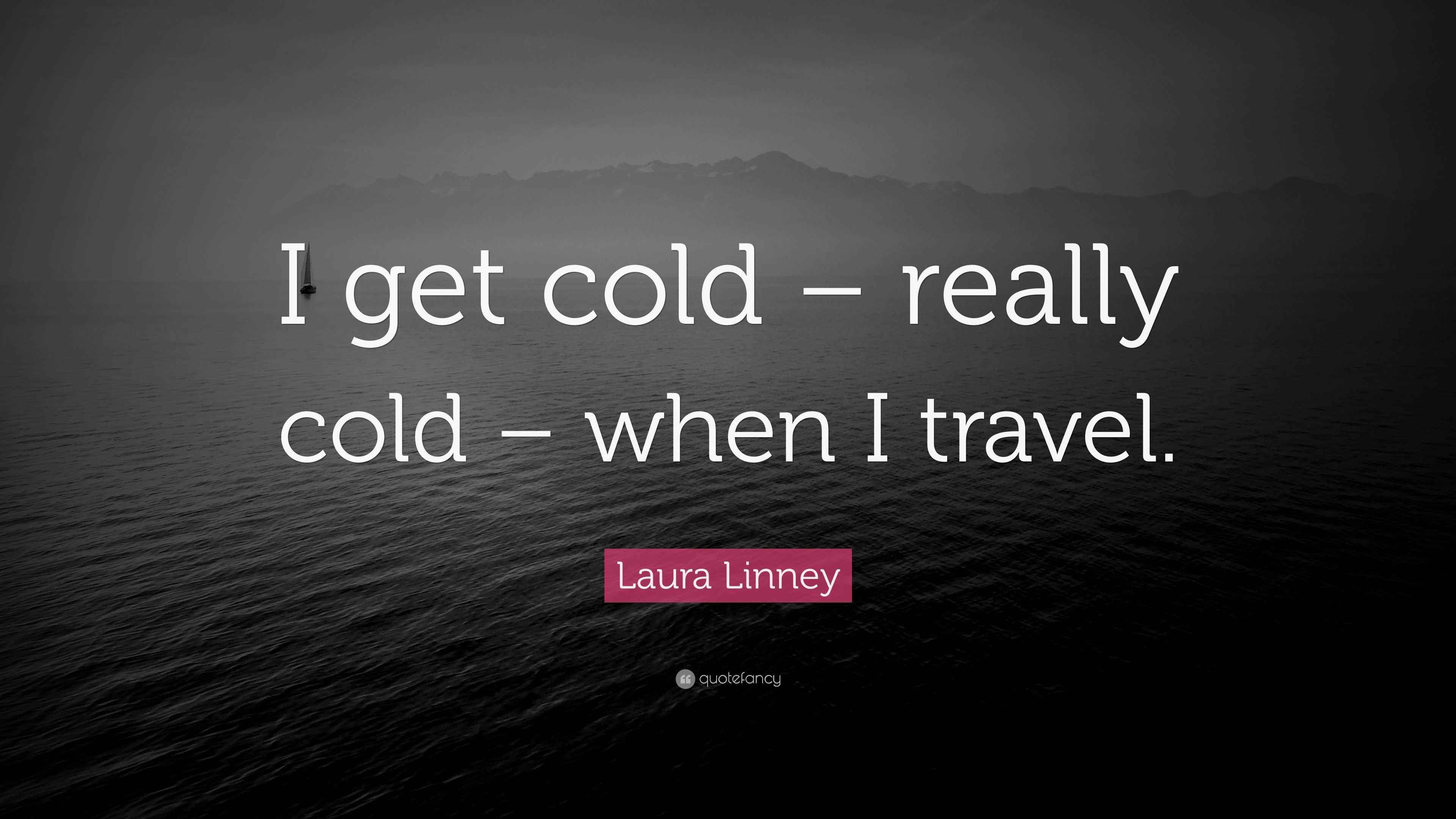 Laura Linney Quote: “I get cold – really cold – when I travel.”
