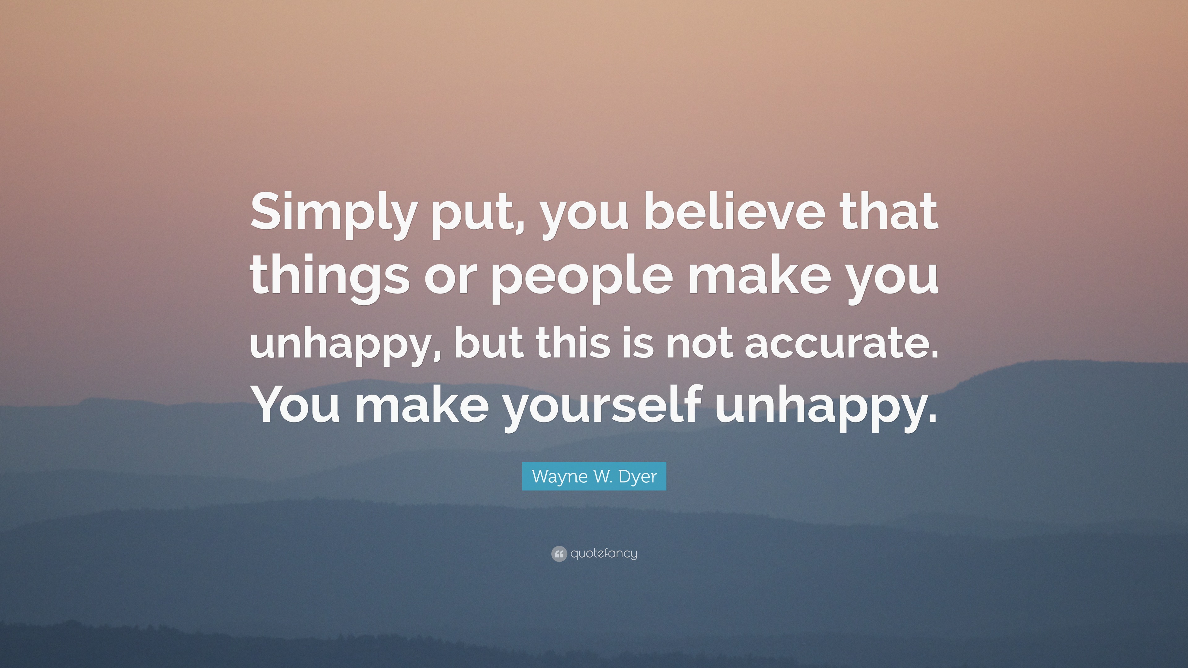 Wayne W. Dyer Quote: “Simply put, you believe that things or people ...