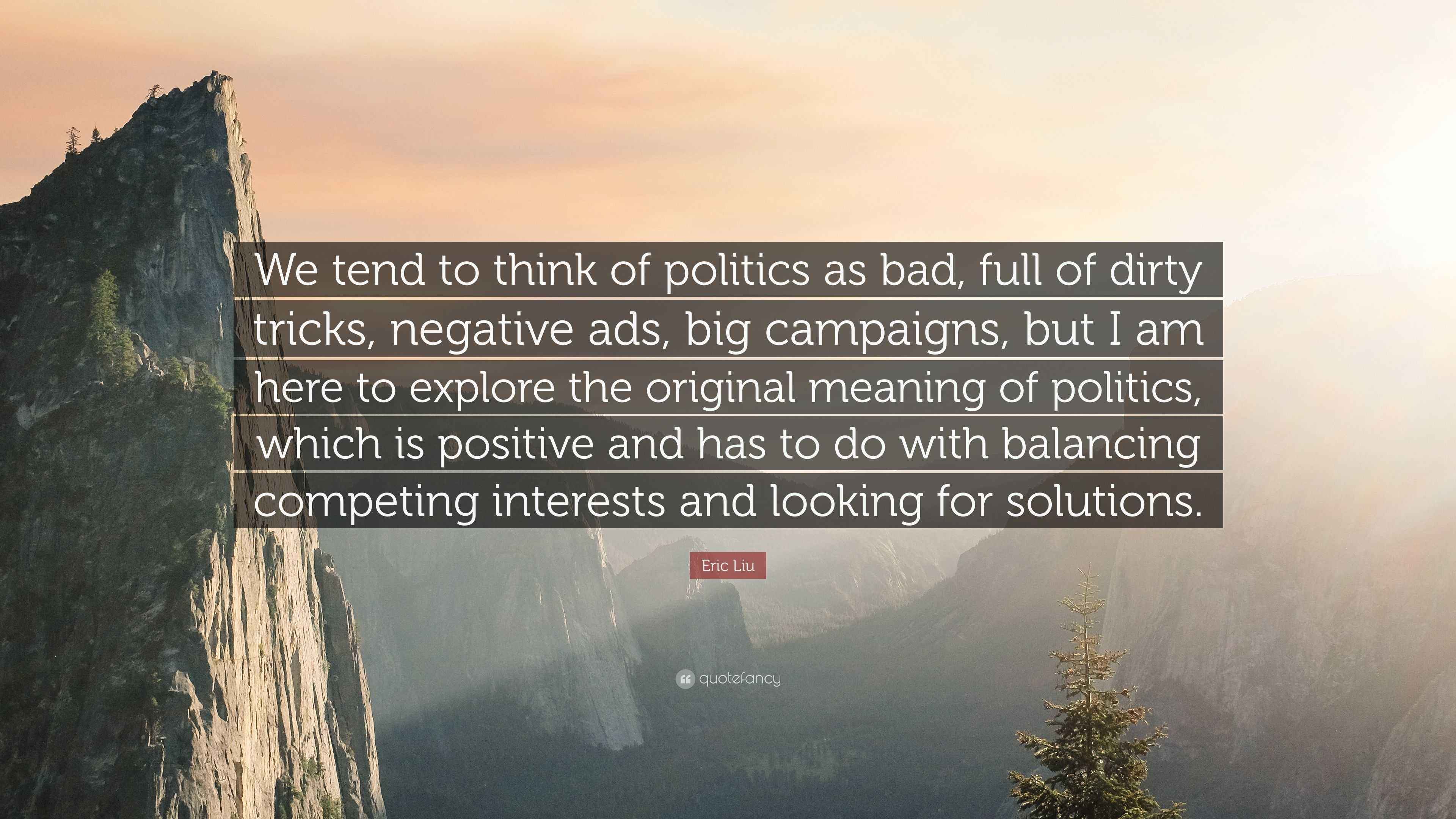 Eric Liu Quote: “We tend to think of politics as bad, full of dirty ...