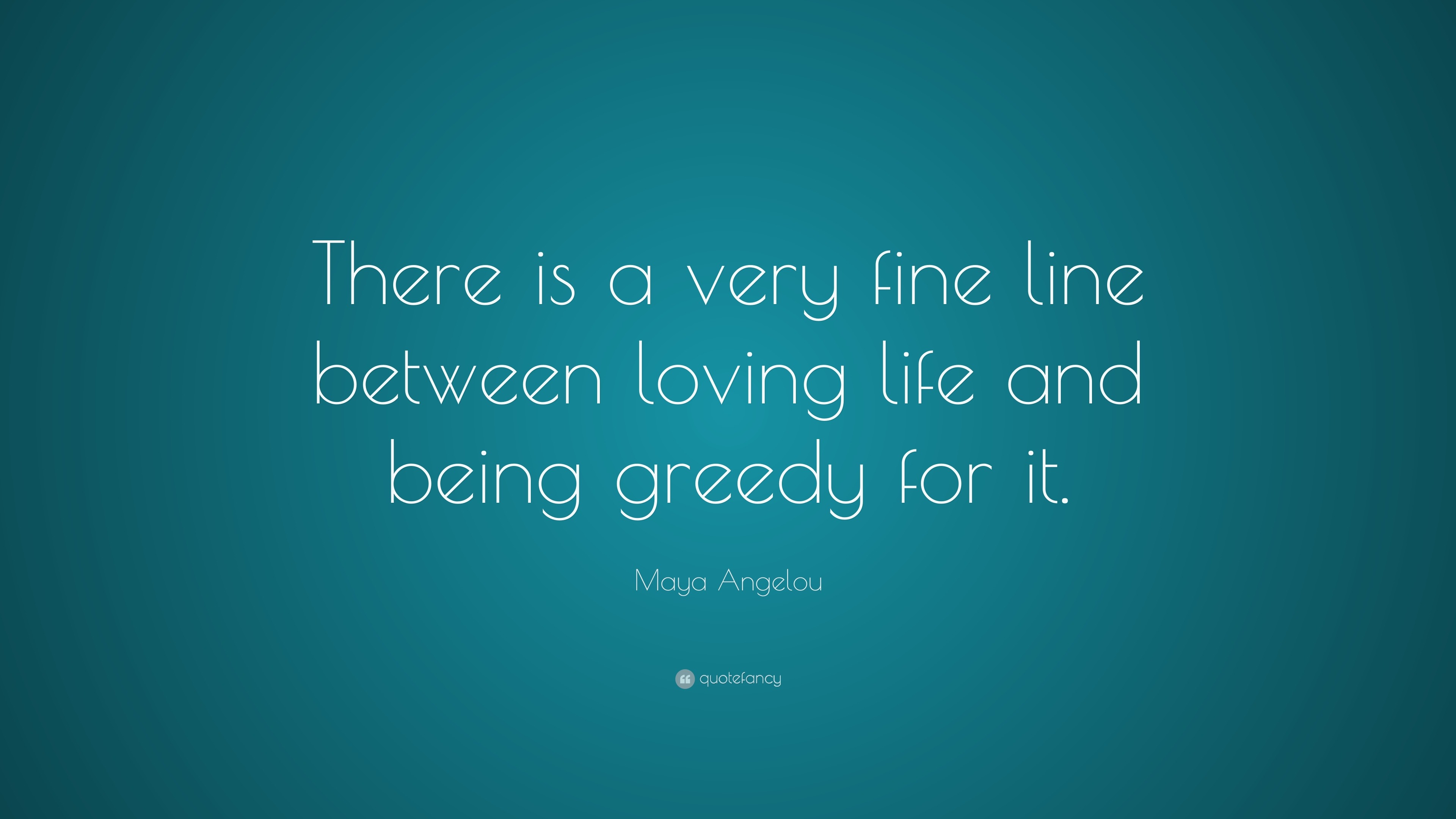 Maya Angelou Quote: “There is a very fine line between loving life and ...
