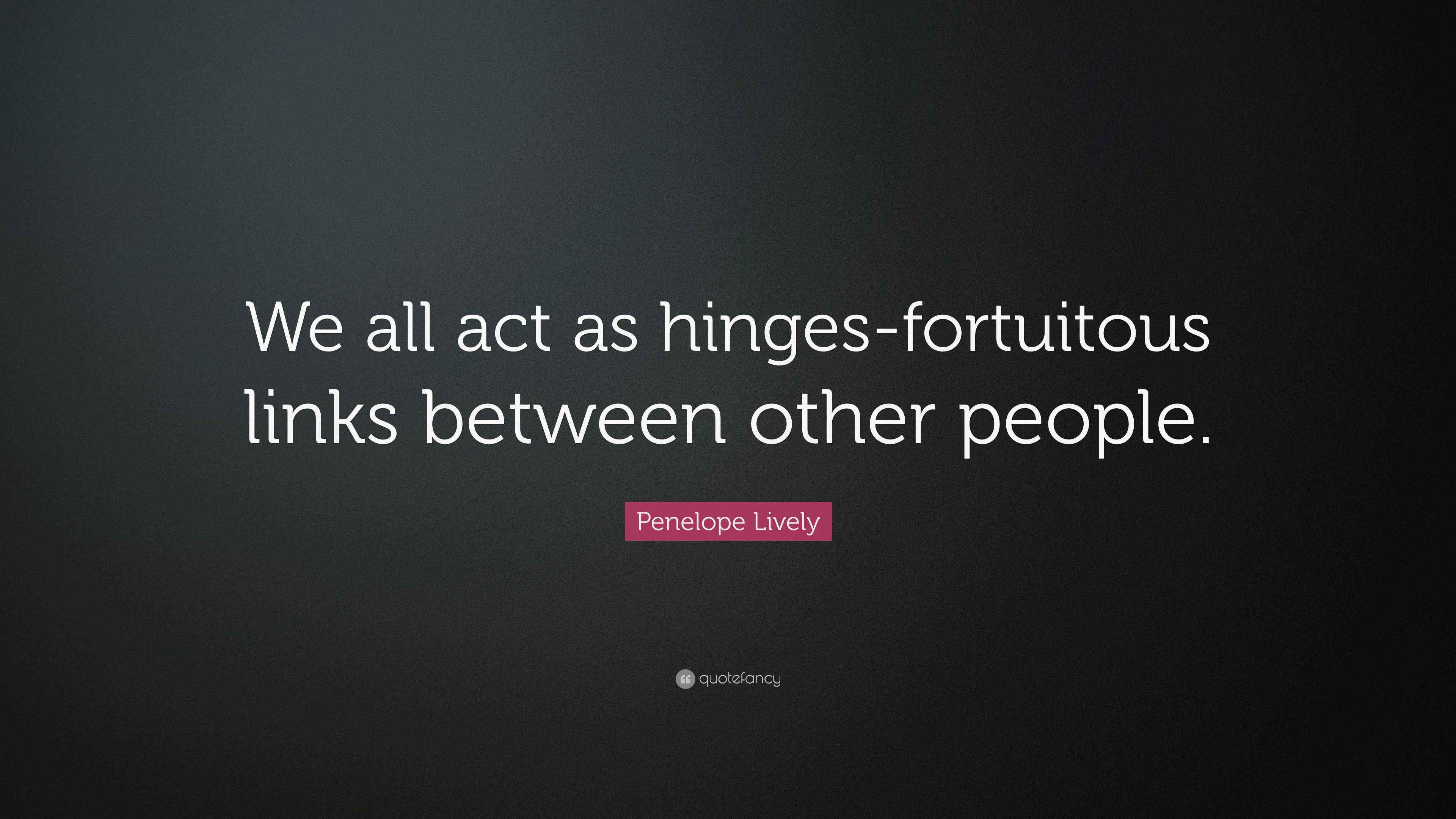 Penelope Lively Quote: “We all act as hinges-fortuitous links between ...