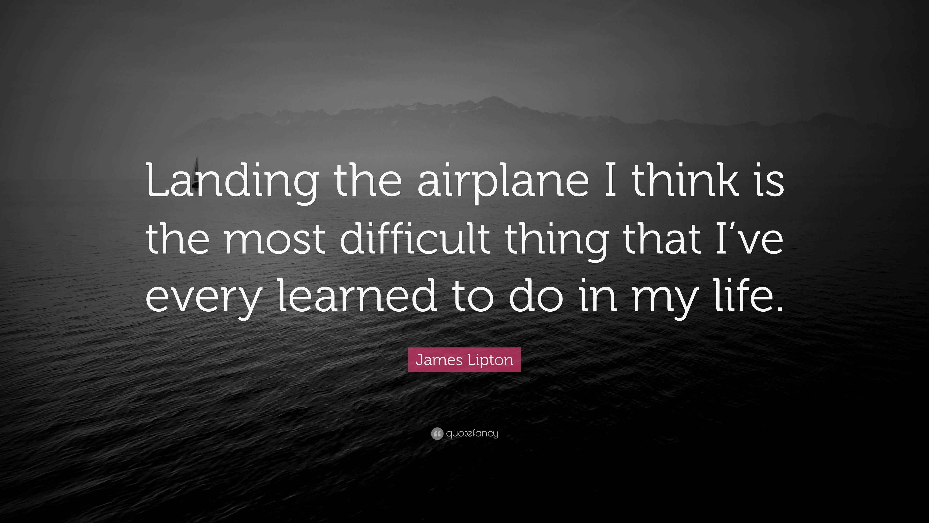 James Lipton Quote: “Landing the airplane I think is the most difficult ...