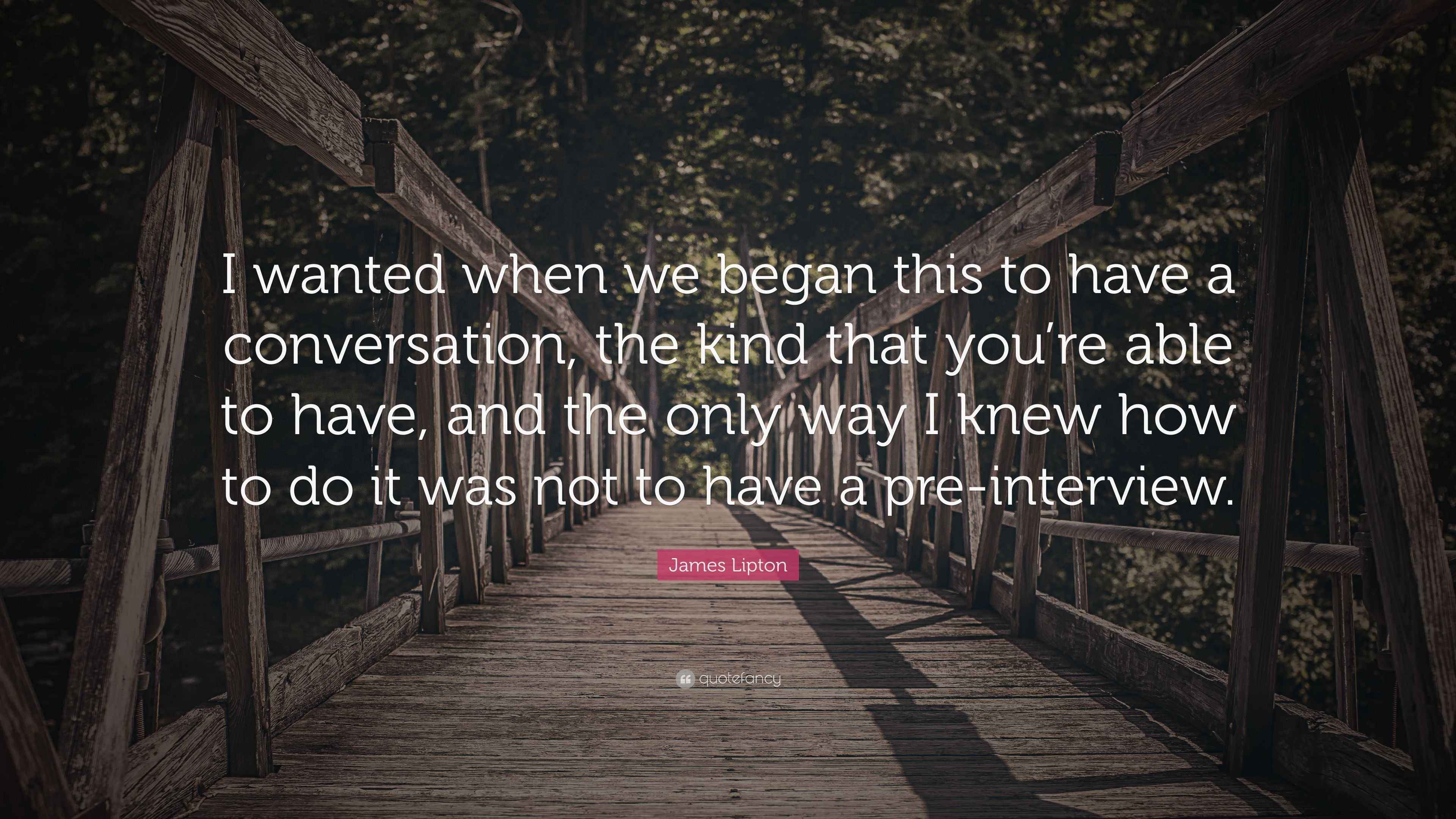 James Lipton Quote: “I wanted when we began this to have a conversation ...