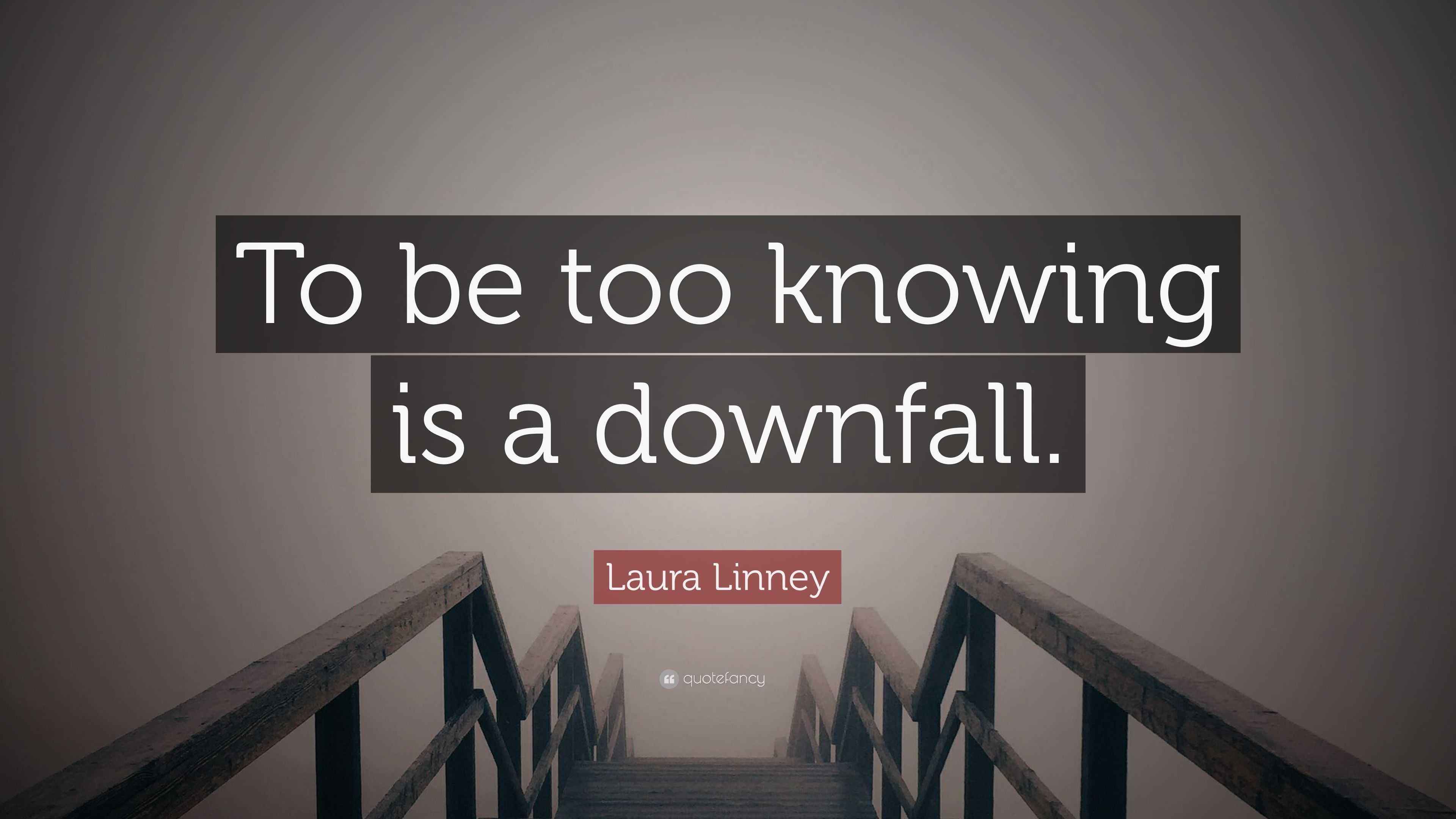 Laura Linney Quote: “To be too knowing is a downfall.”