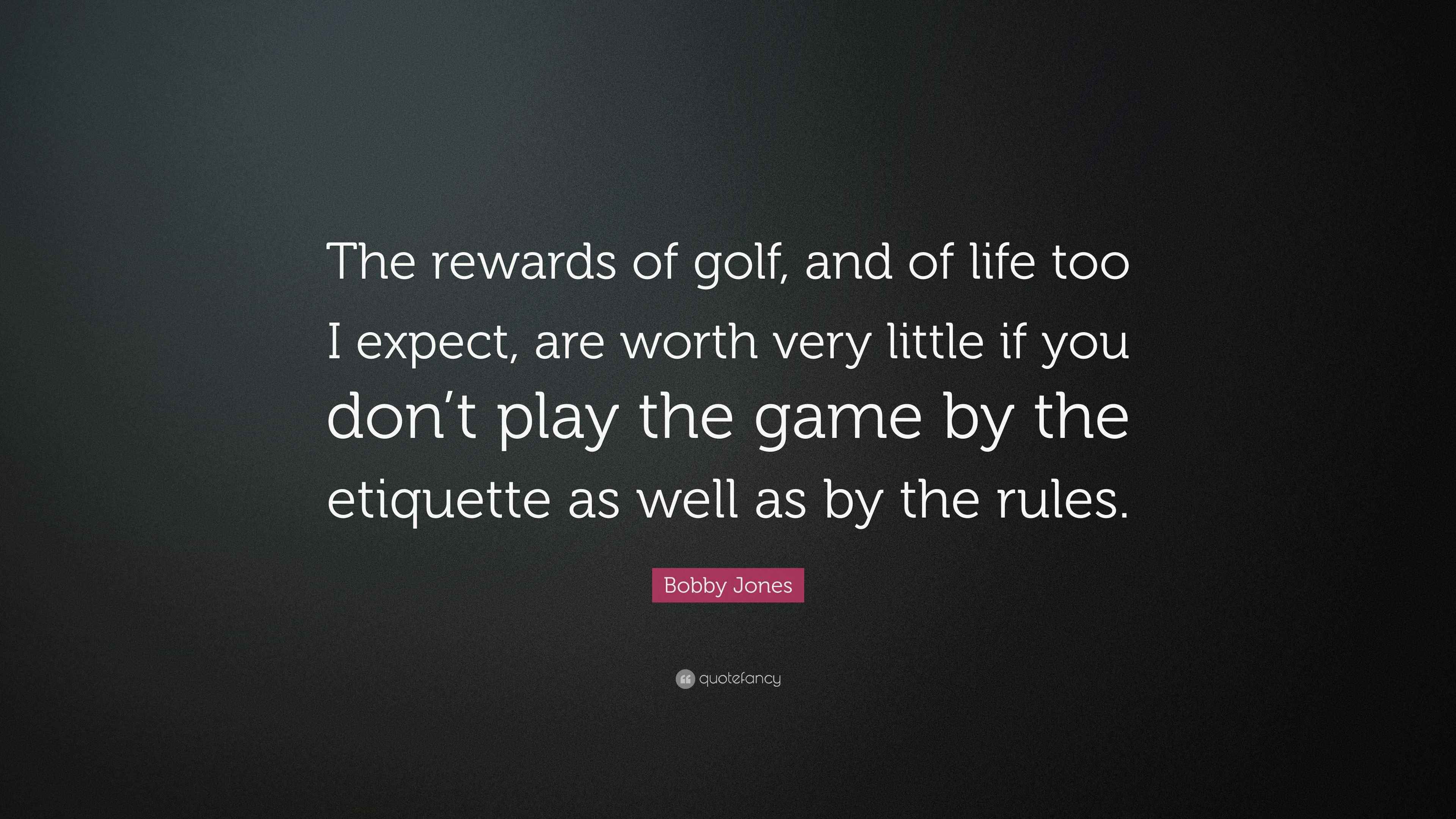 Bobby Jones Quote: “The rewards of golf, and of life too I expect, are ...