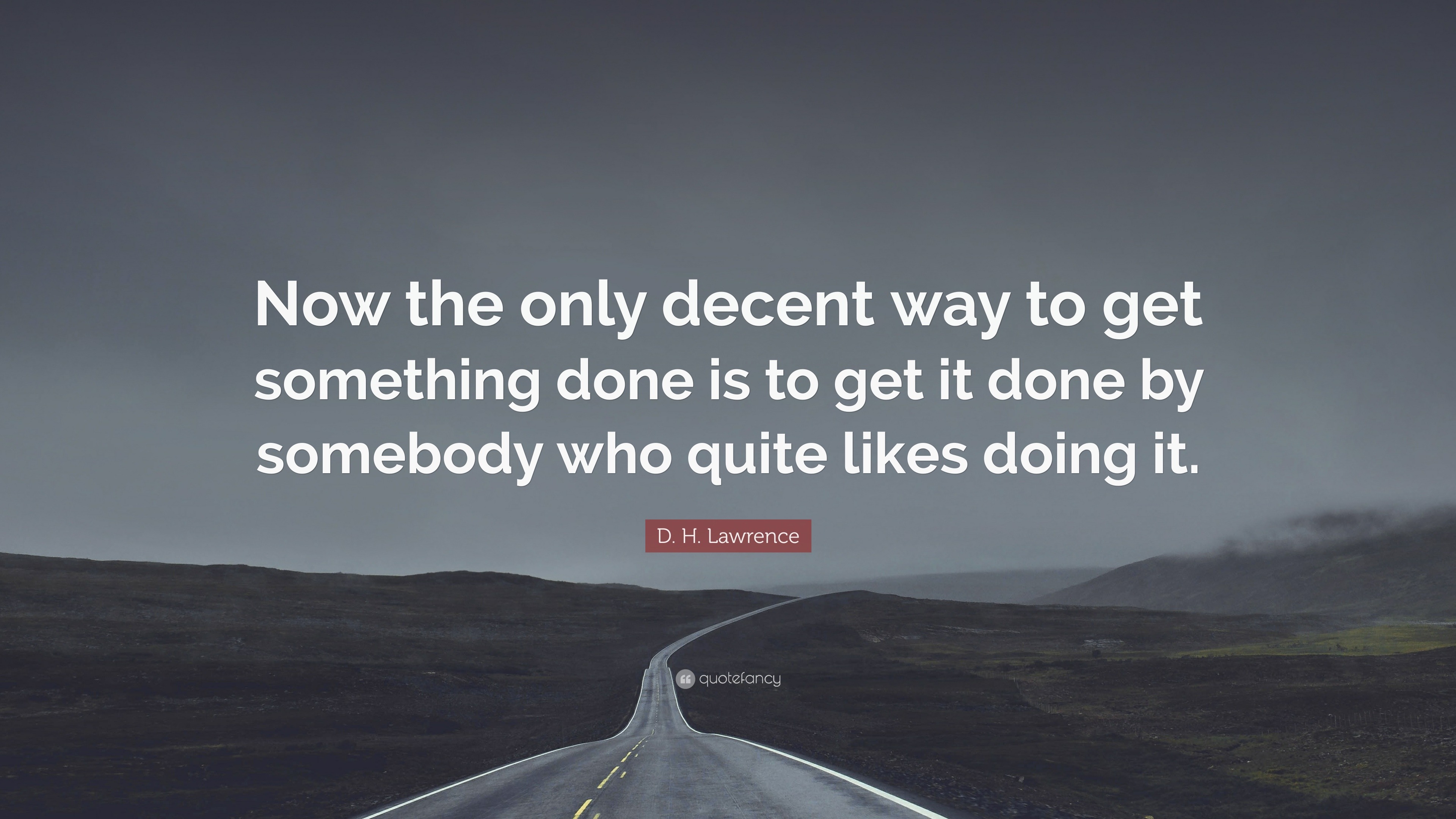 D. H. Lawrence Quote: “Now the only decent way to get something done is ...
