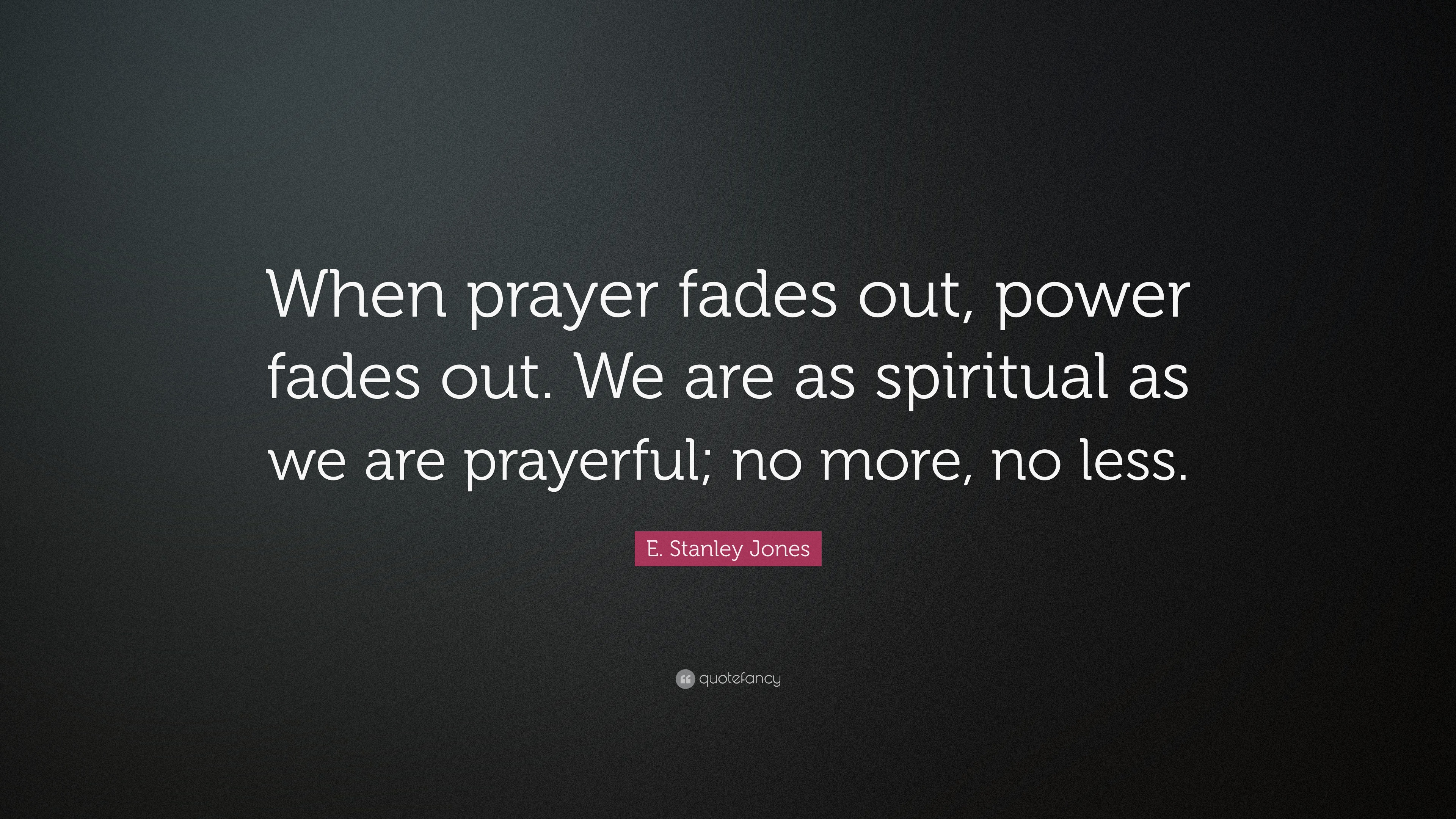 E. Stanley Jones Quote: “When prayer fades out, power fades out. We are ...