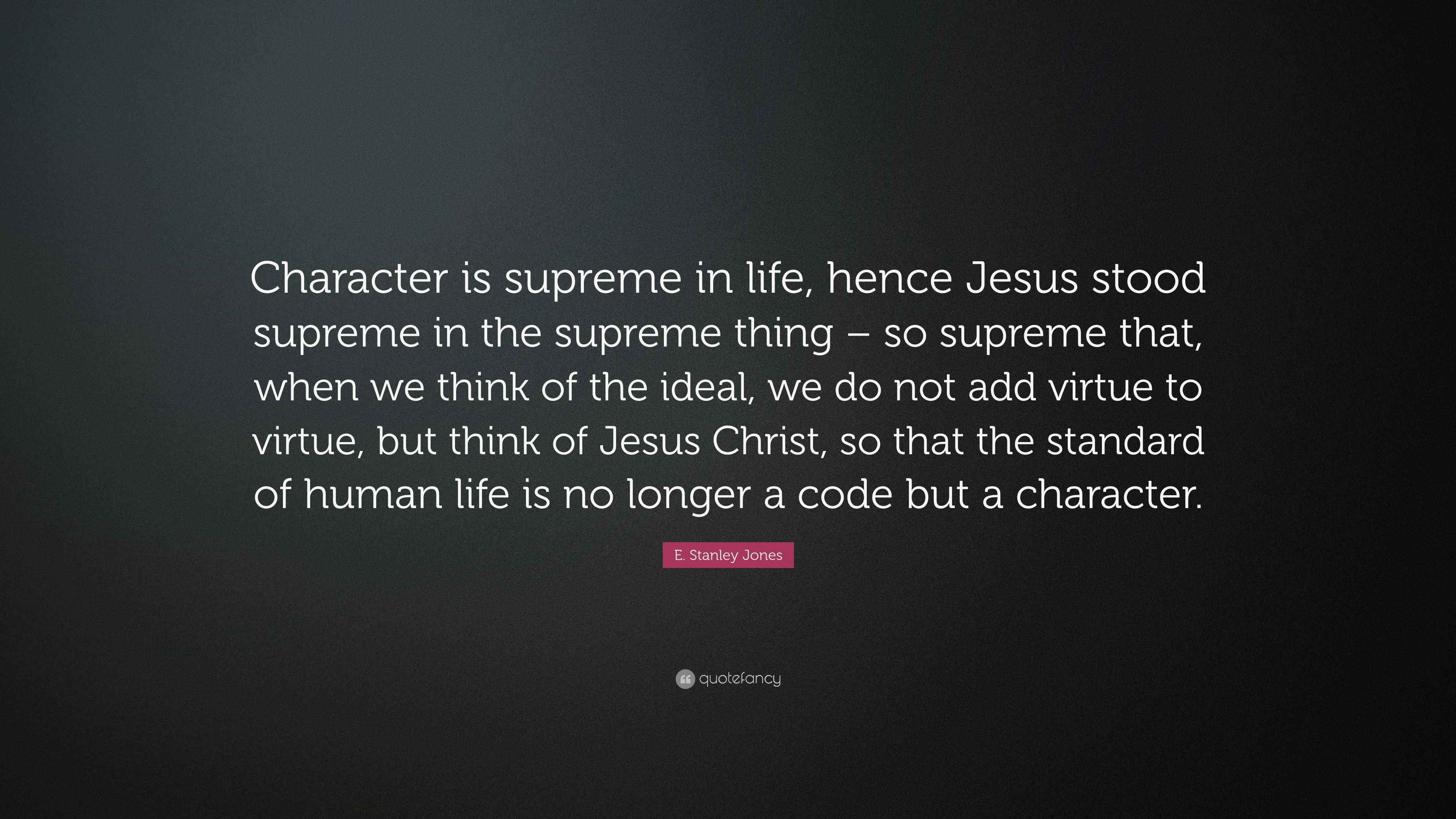 E. Stanley Jones Quote: “Character is supreme in life, hence Jesus ...