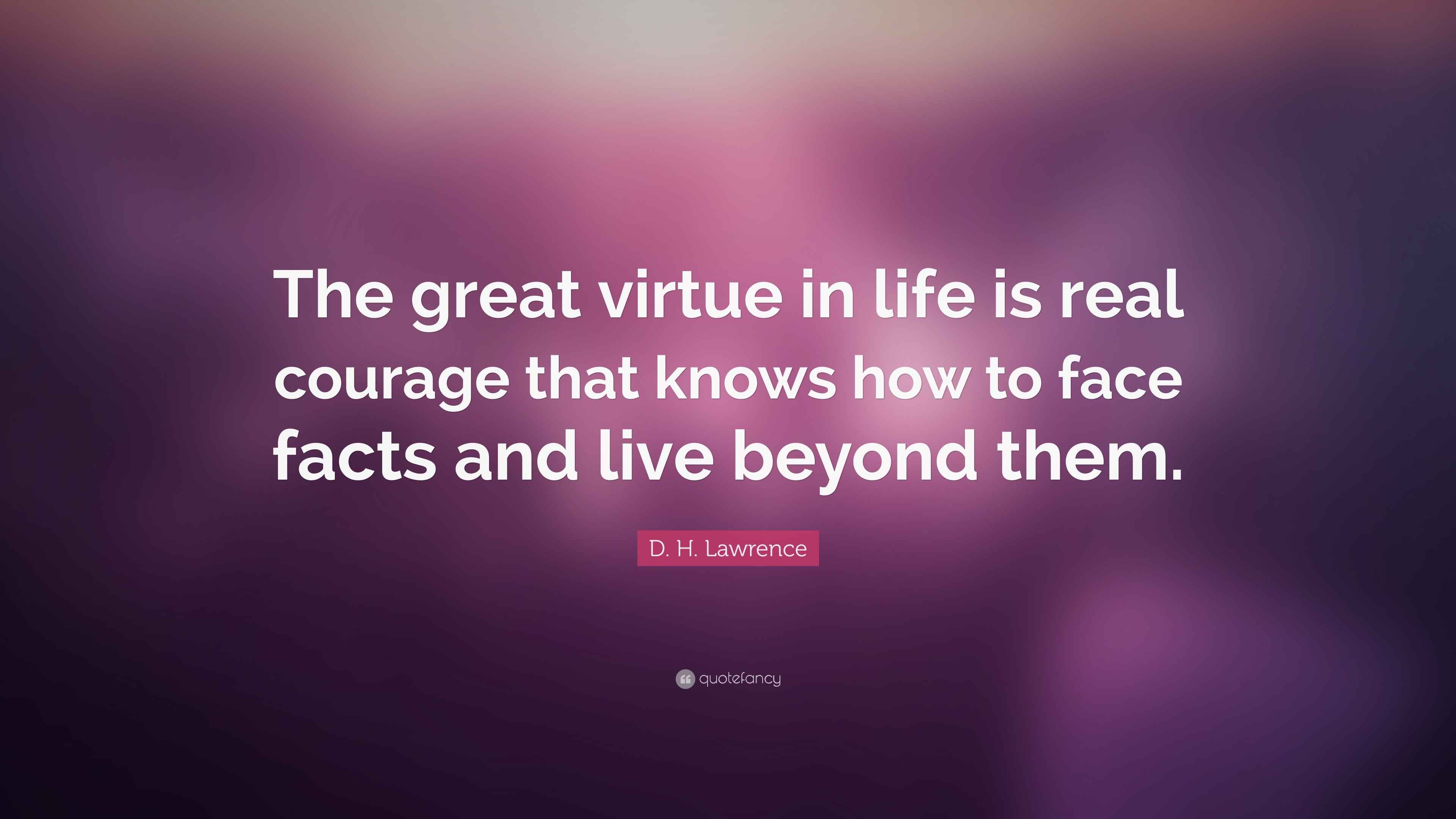 D. H. Lawrence Quote: “The great virtue in life is real courage that ...