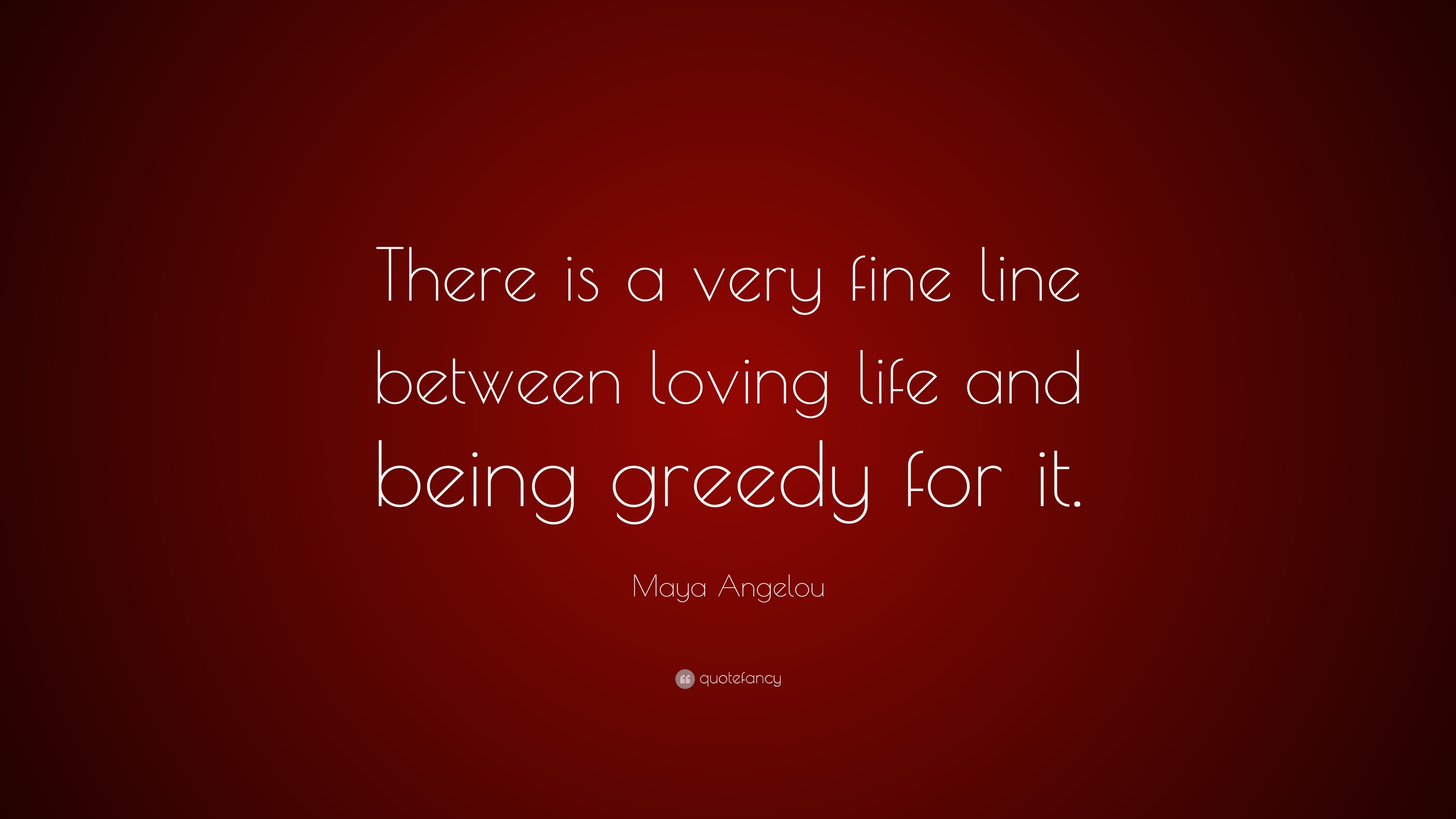 Maya Angelou Quote: “There is a very fine line between loving life and ...