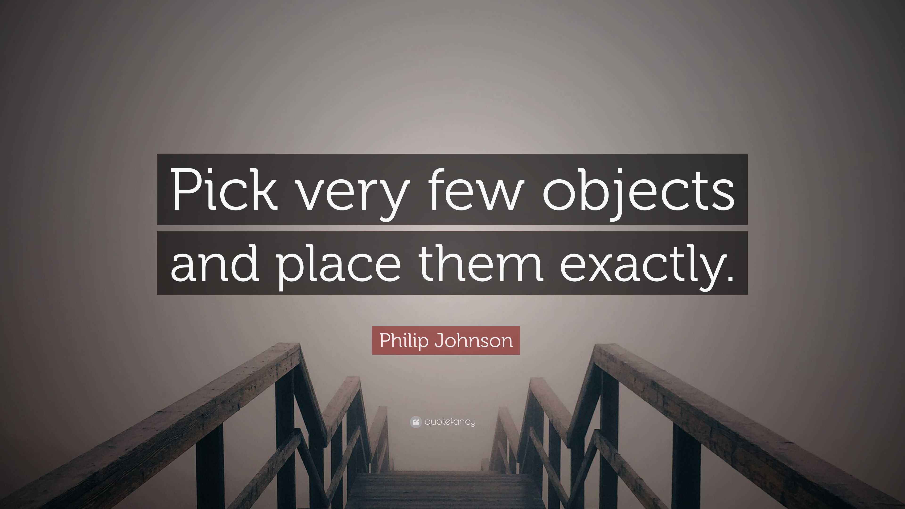 Philip Johnson Quote: “Pick very few objects and place them exactly.”