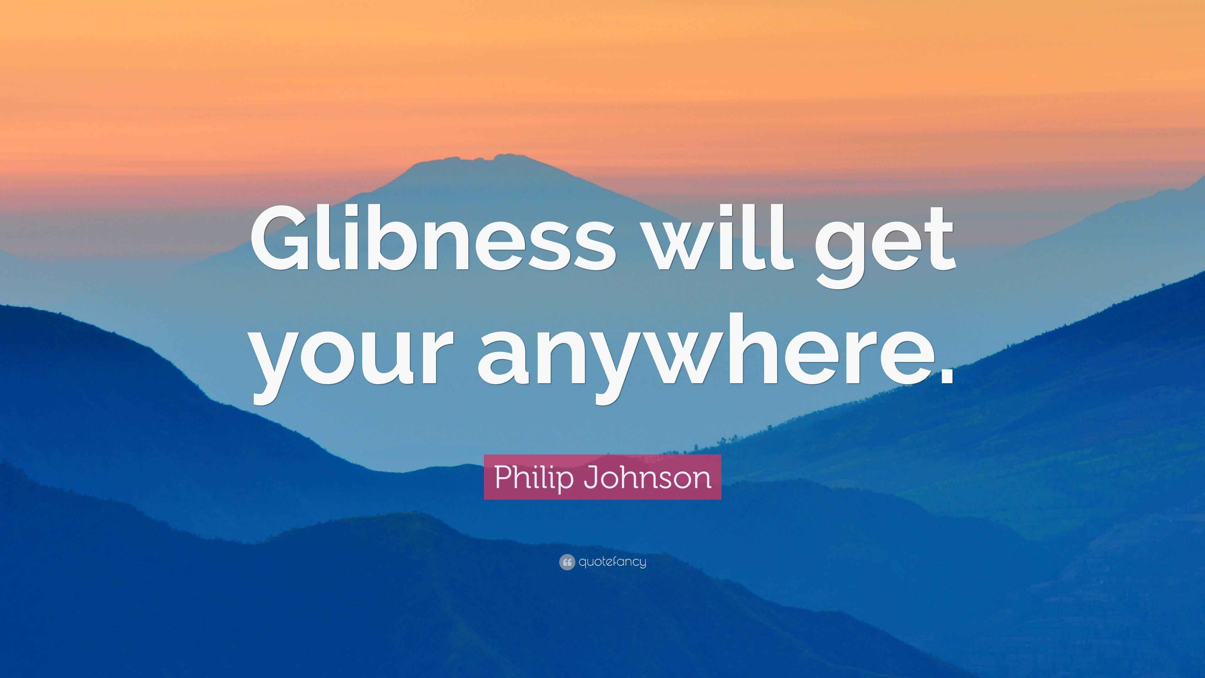 Philip Johnson Quote: “Glibness will get your anywhere.”